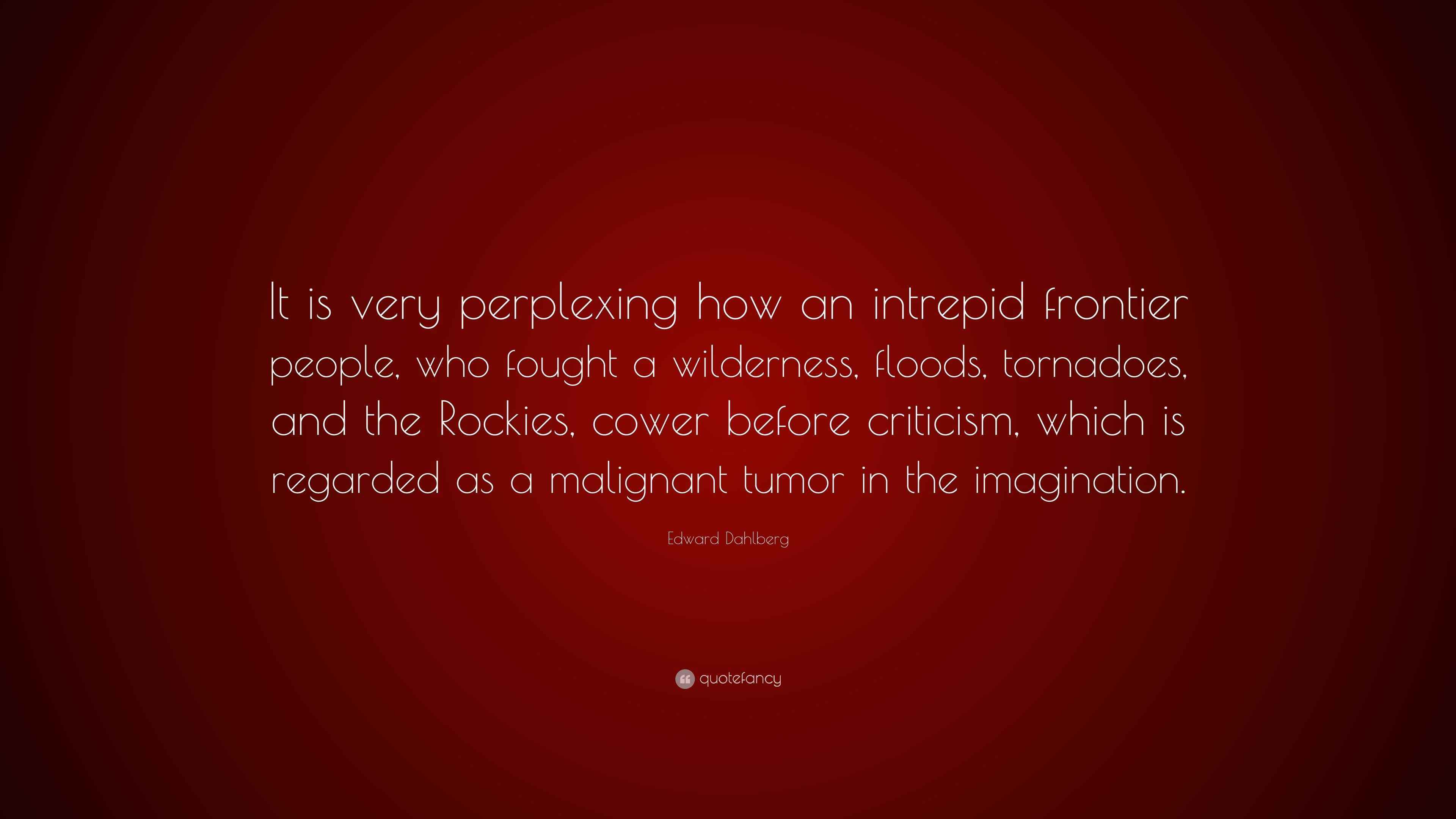 Edward Dahlberg Quote: “It is very perplexing how an intrepid frontier ...