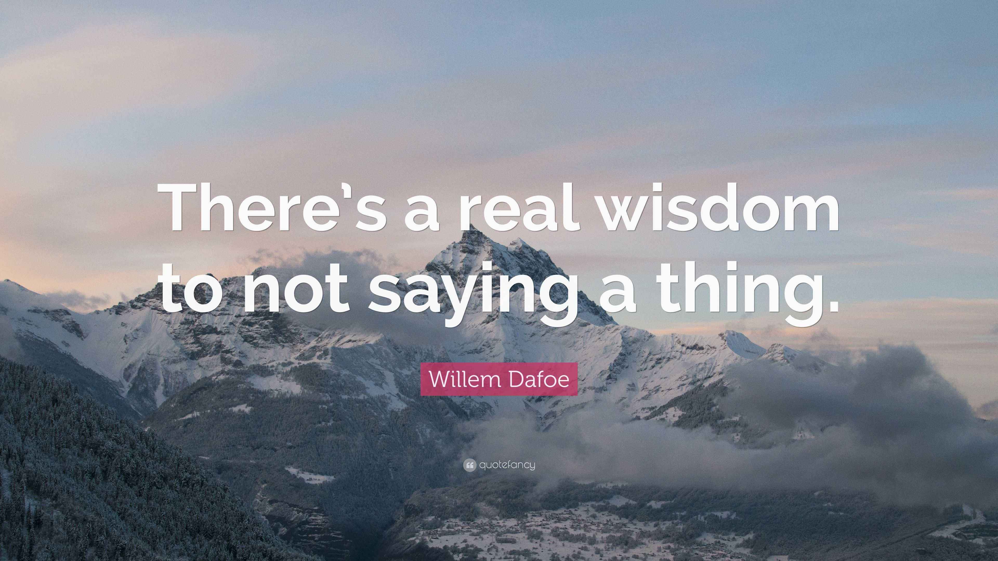 Willem Dafoe Quote: “There’s a real wisdom to not saying a thing.”