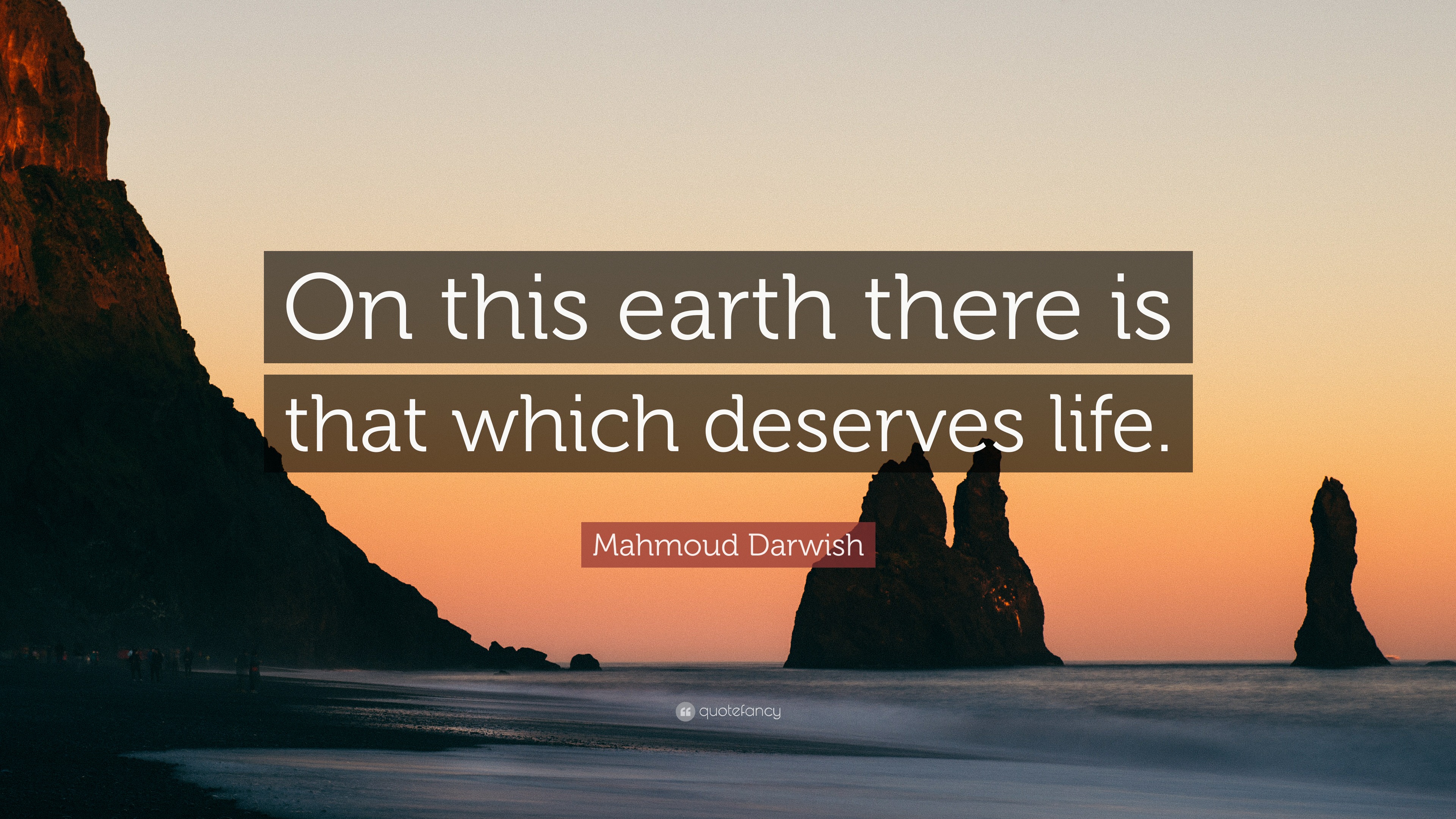 Mahmoud Darwish Quote: “On this earth there is that which deserves life.”