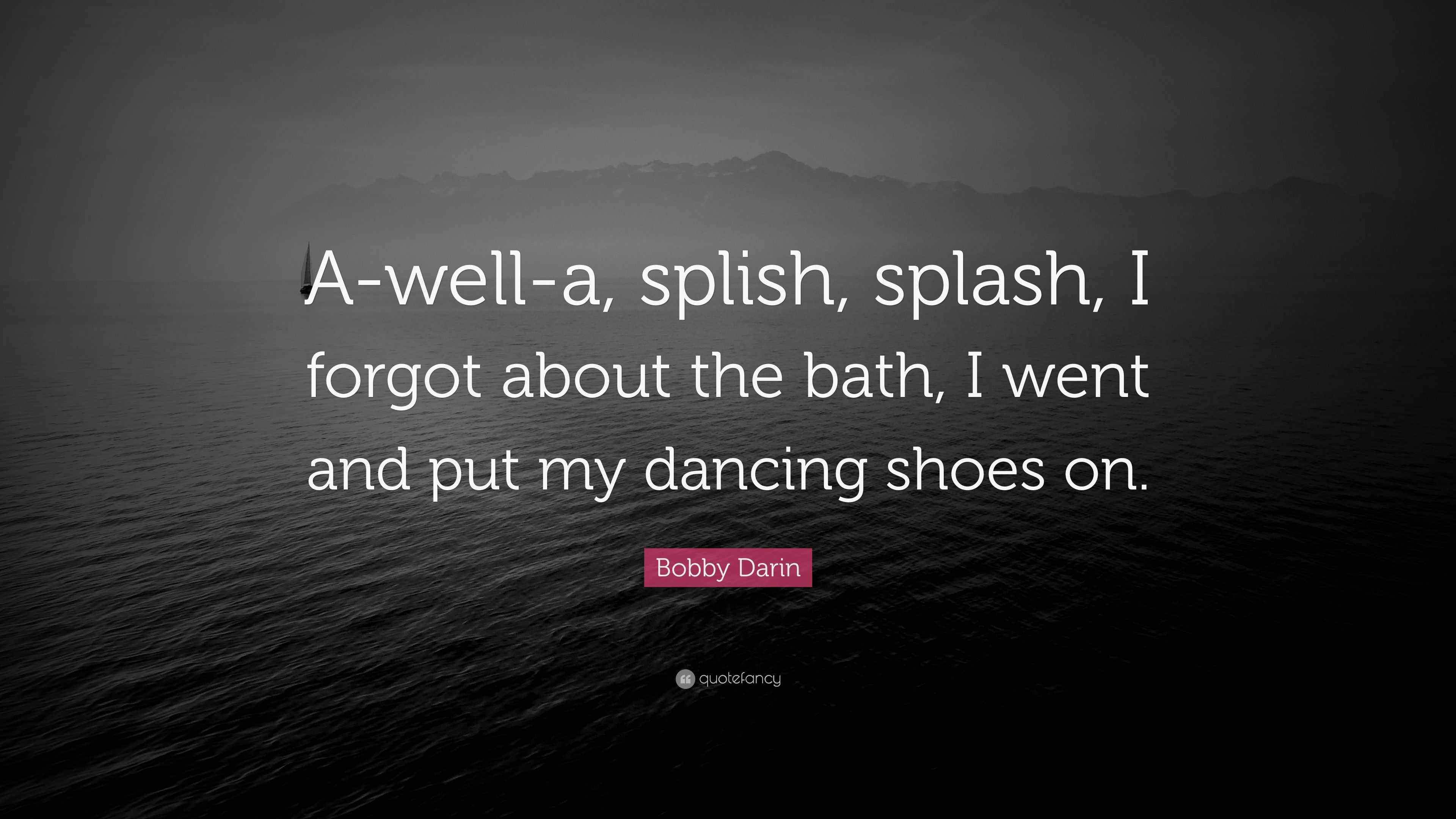Bobby Darin Quote: “A-well-a, splish, splash, I forgot about the bath ...