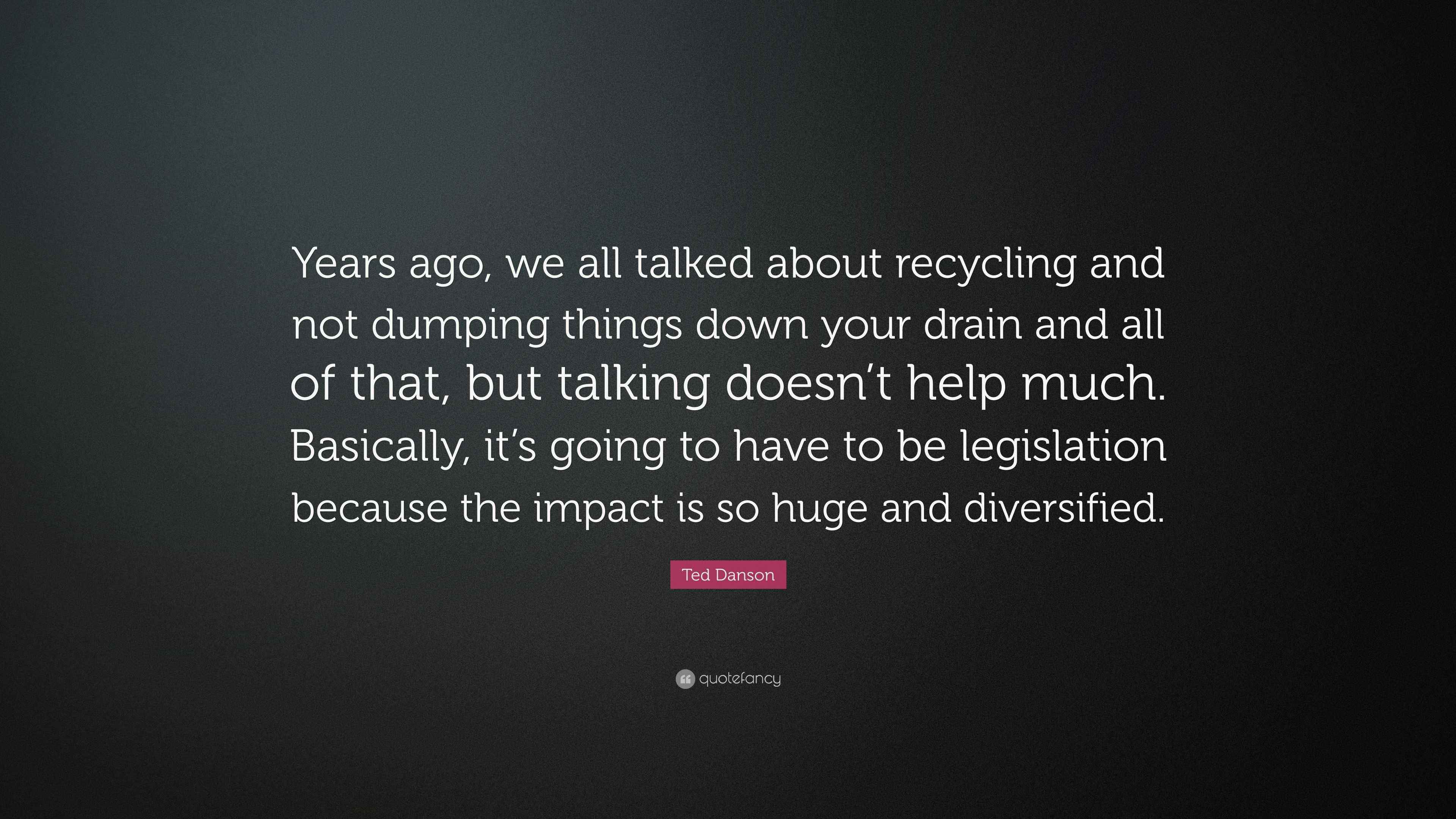 Ted Danson Quote: “Years ago, we all talked about recycling and not ...