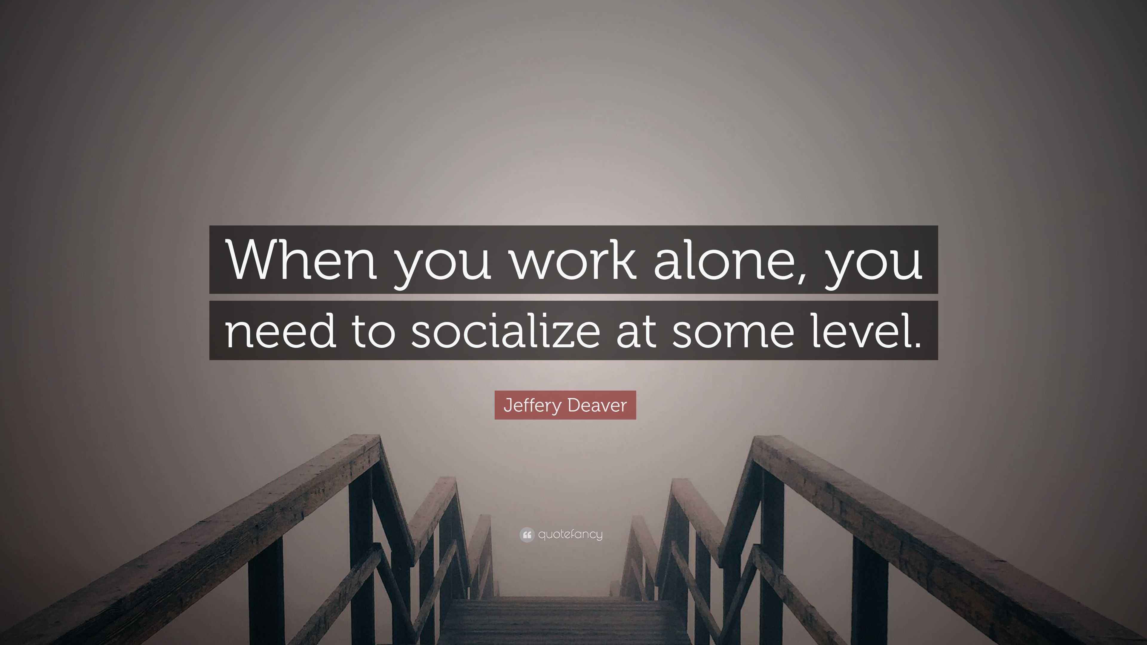 Jeffery Deaver Quote: “When you work alone, you need to socialize at ...