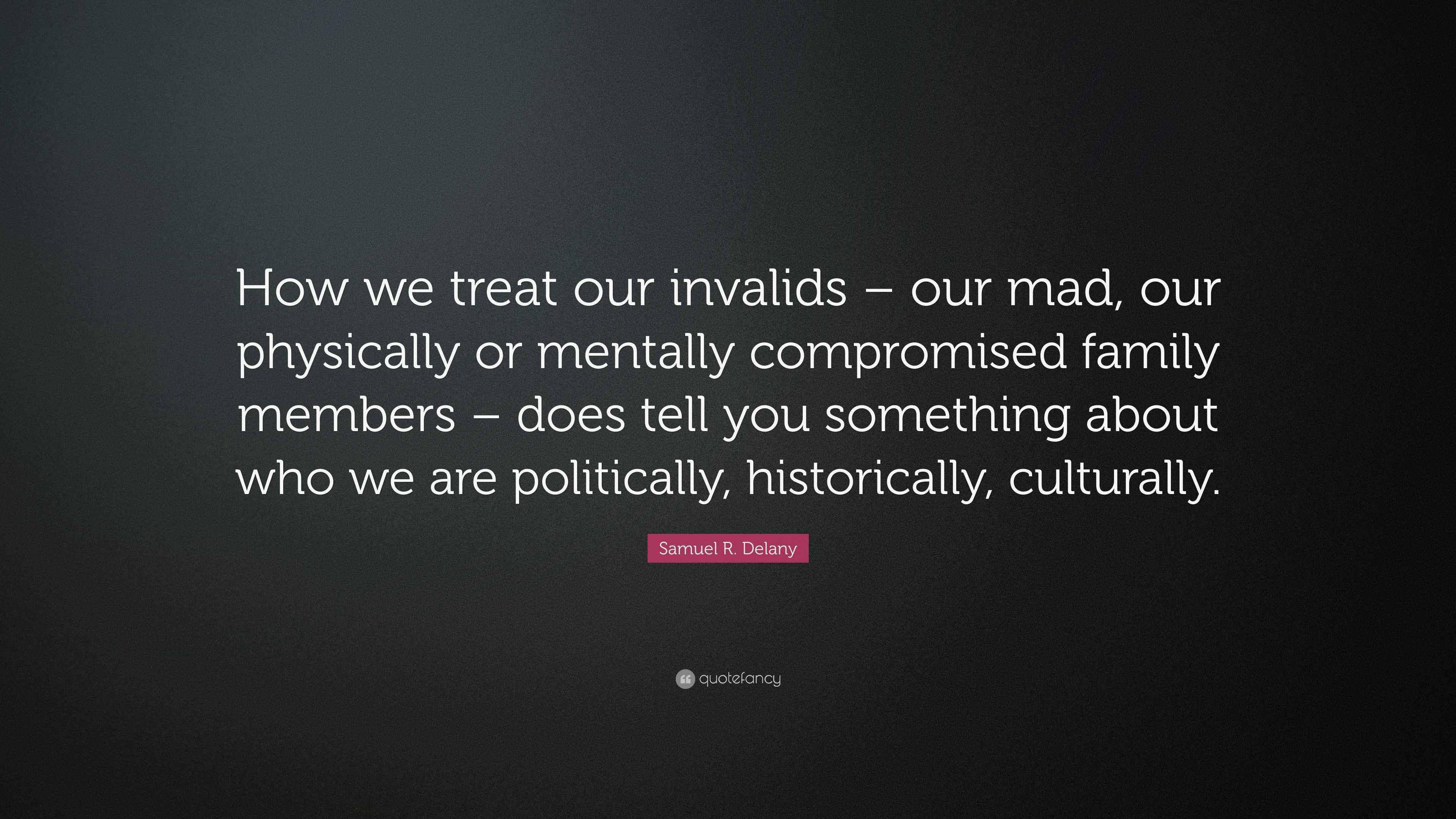 Samuel R. Delany Quote: “How we treat our invalids – our mad, our ...