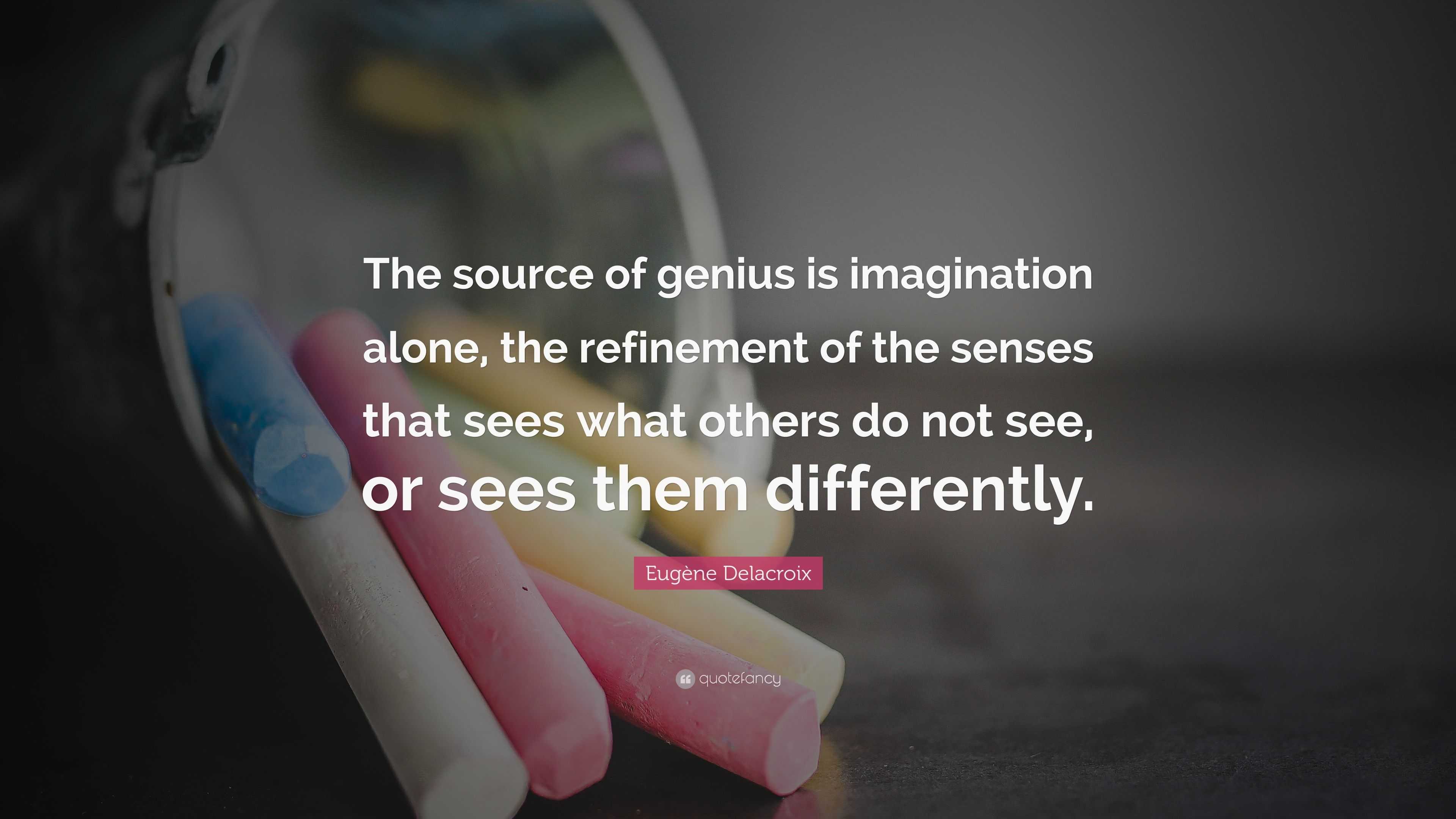 Eugène Delacroix Quote: “The source of genius is imagination alone, the ...