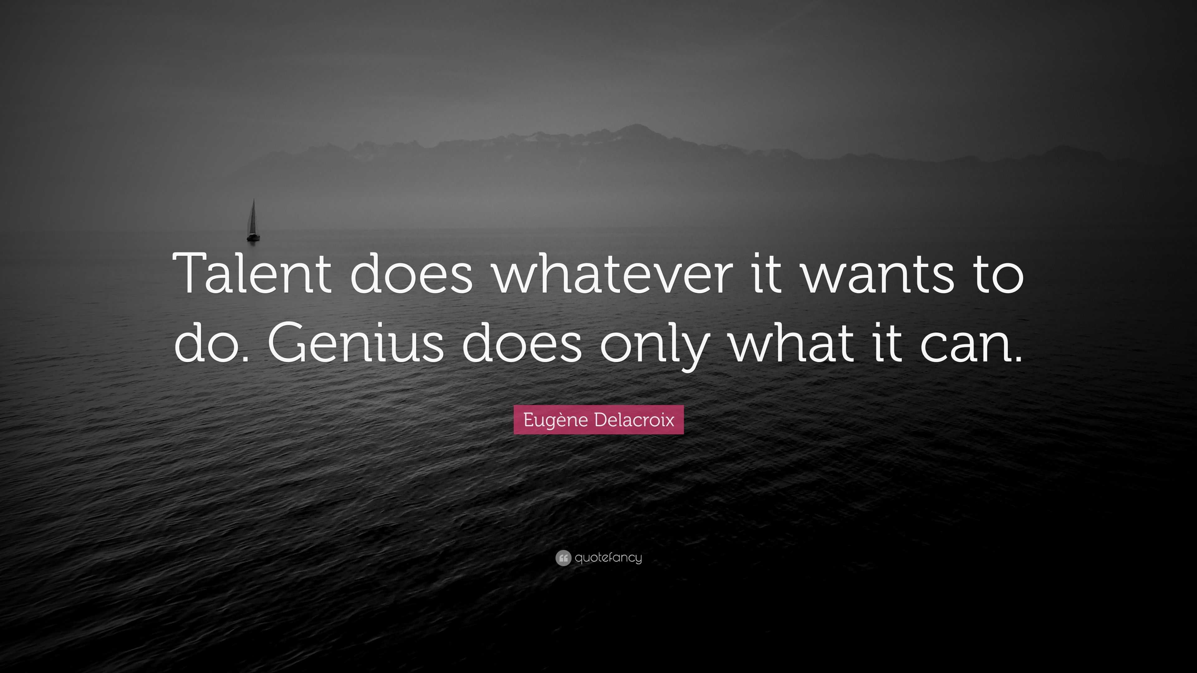 Eugène Delacroix Quote: “Talent does whatever it wants to do. Genius ...