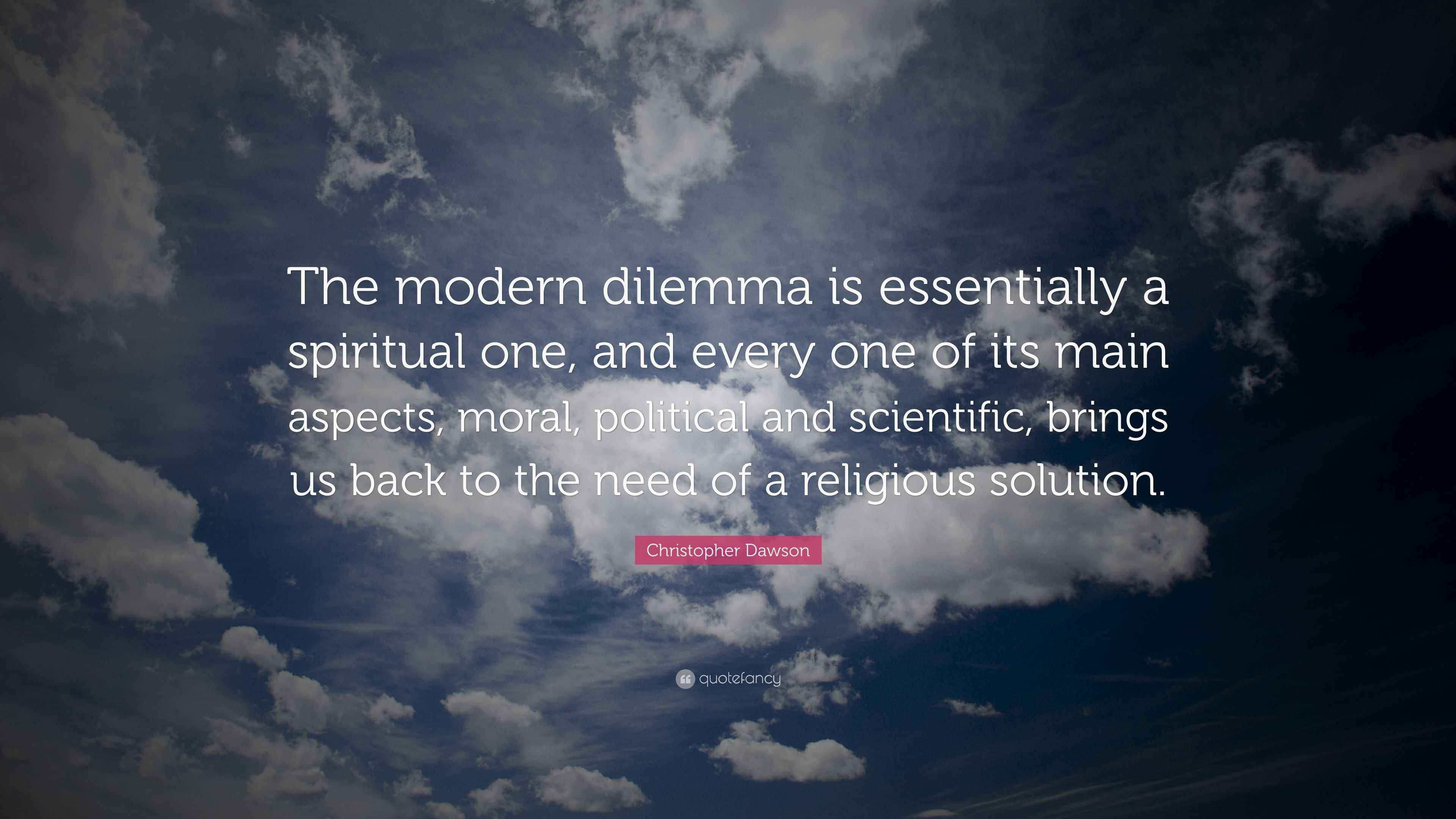Christopher Dawson Quote: “The modern dilemma is essentially a ...