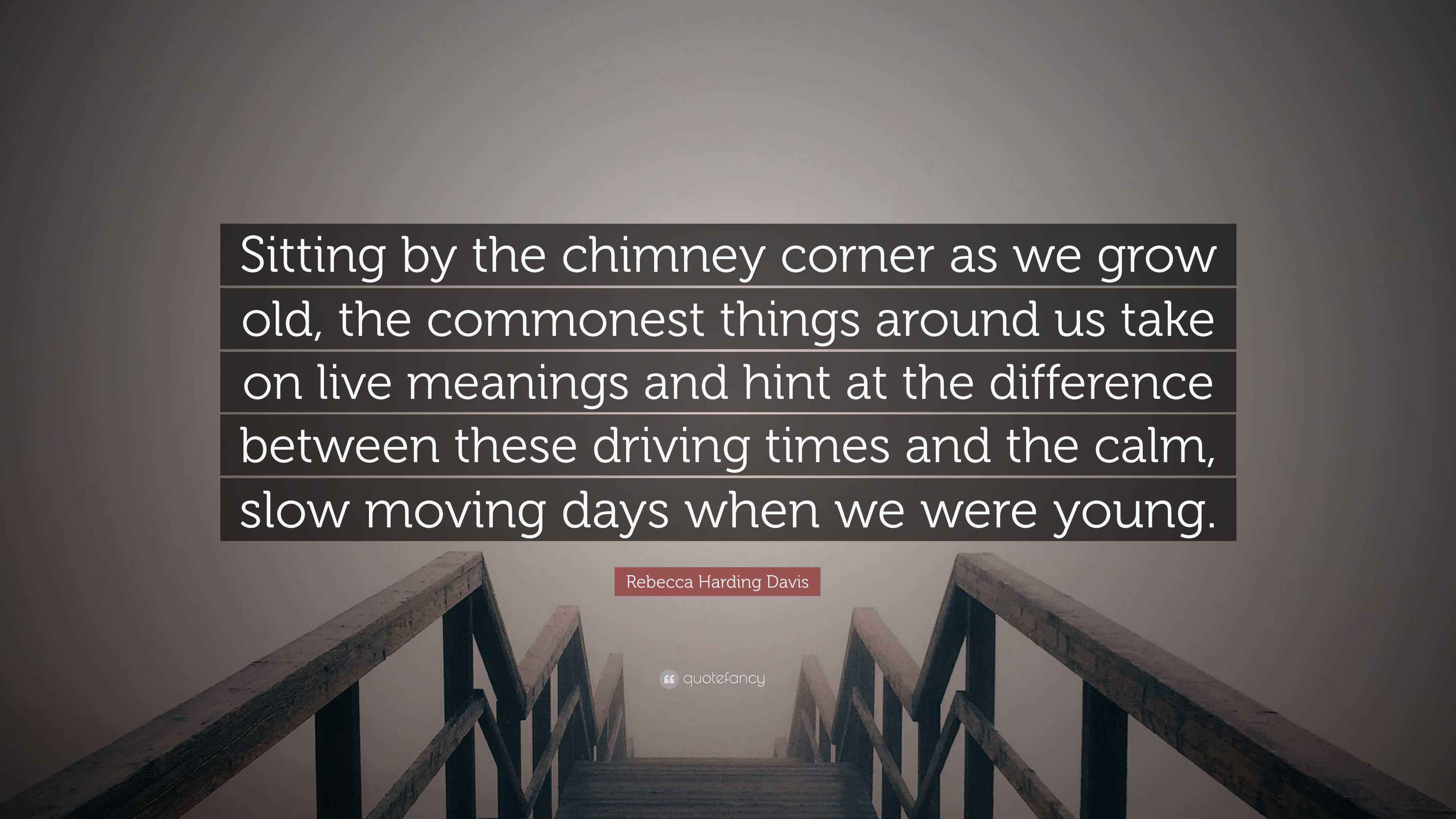 Rebecca Harding Davis Quote: “Sitting by the chimney corner as we grow ...