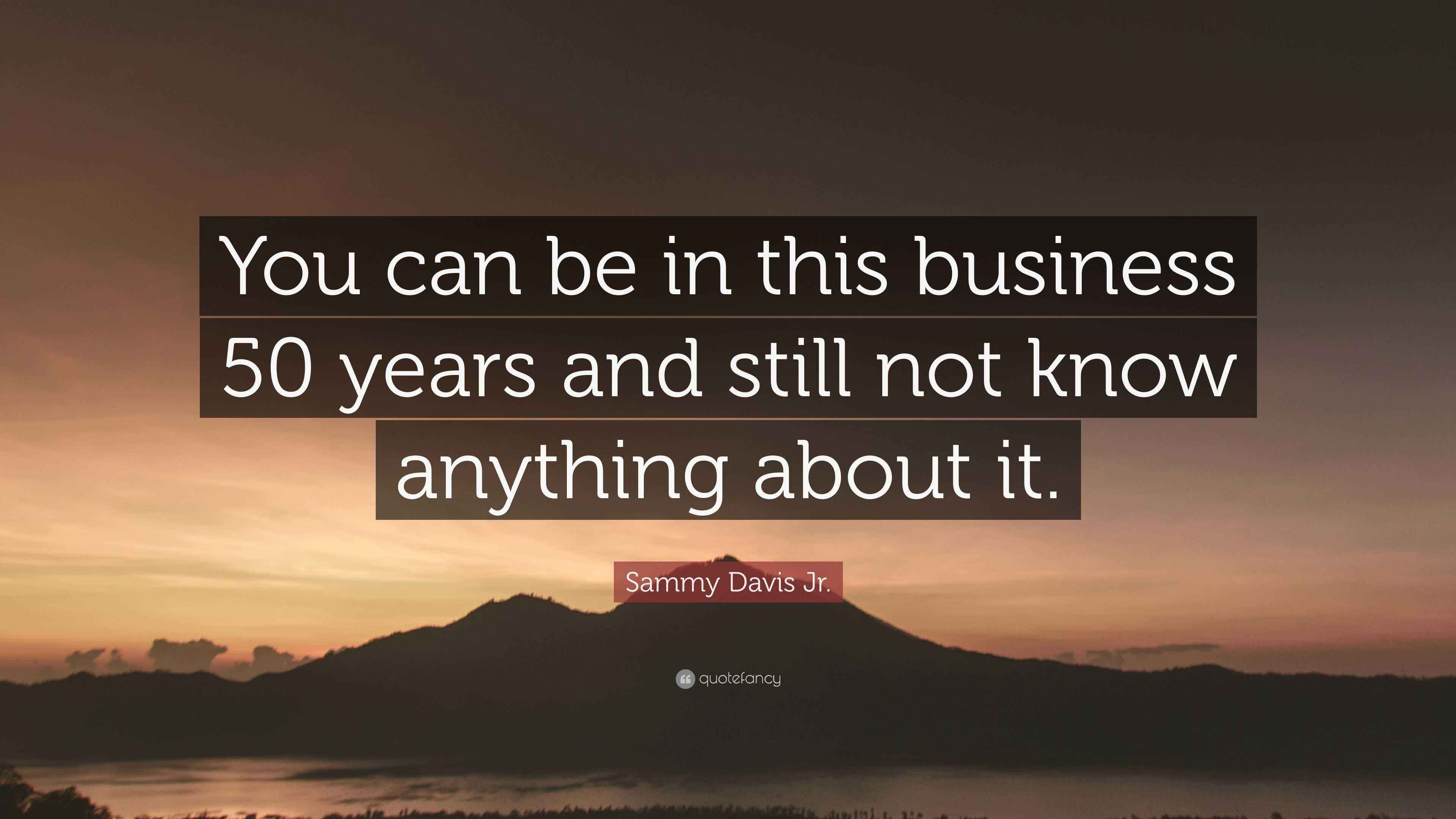 Sammy Davis Jr. Quote: “You can be in this business 50 years and still ...