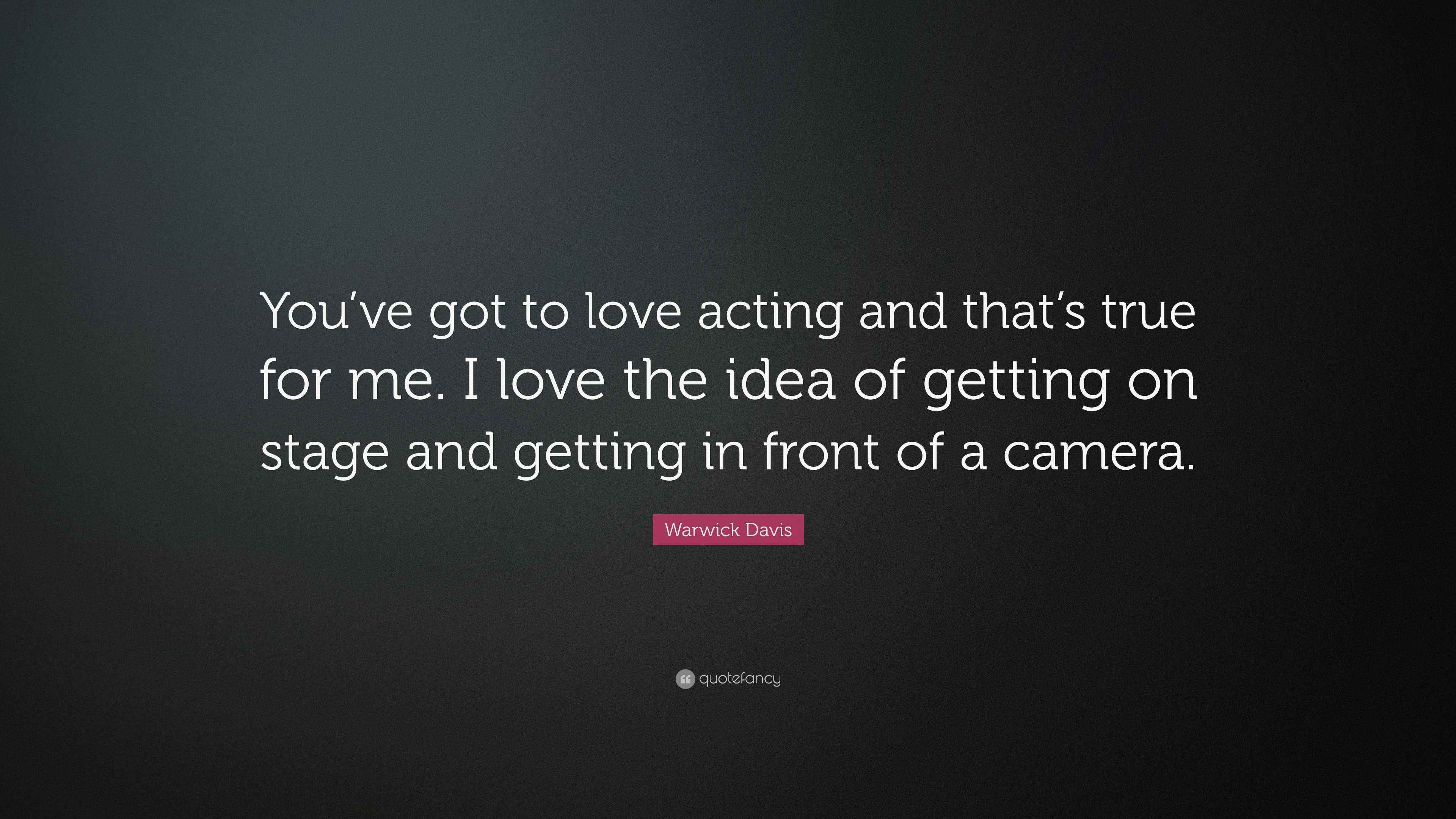 Warwick Davis Quote: “You’ve got to love acting and that’s true for me ...