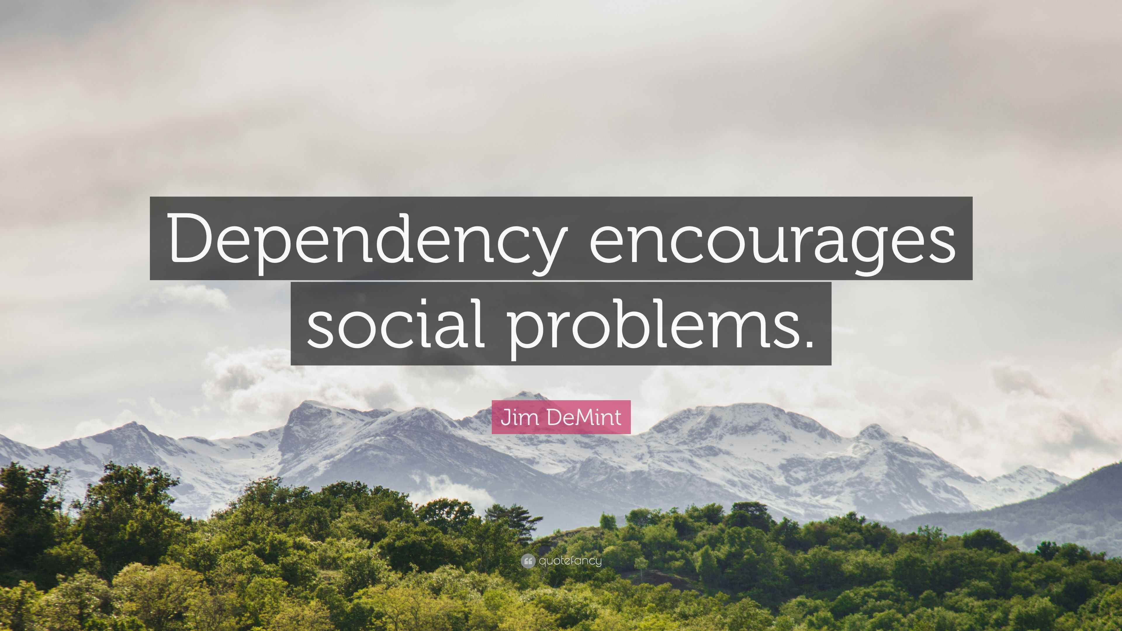 Jim DeMint Quote: “Dependency encourages social problems.”