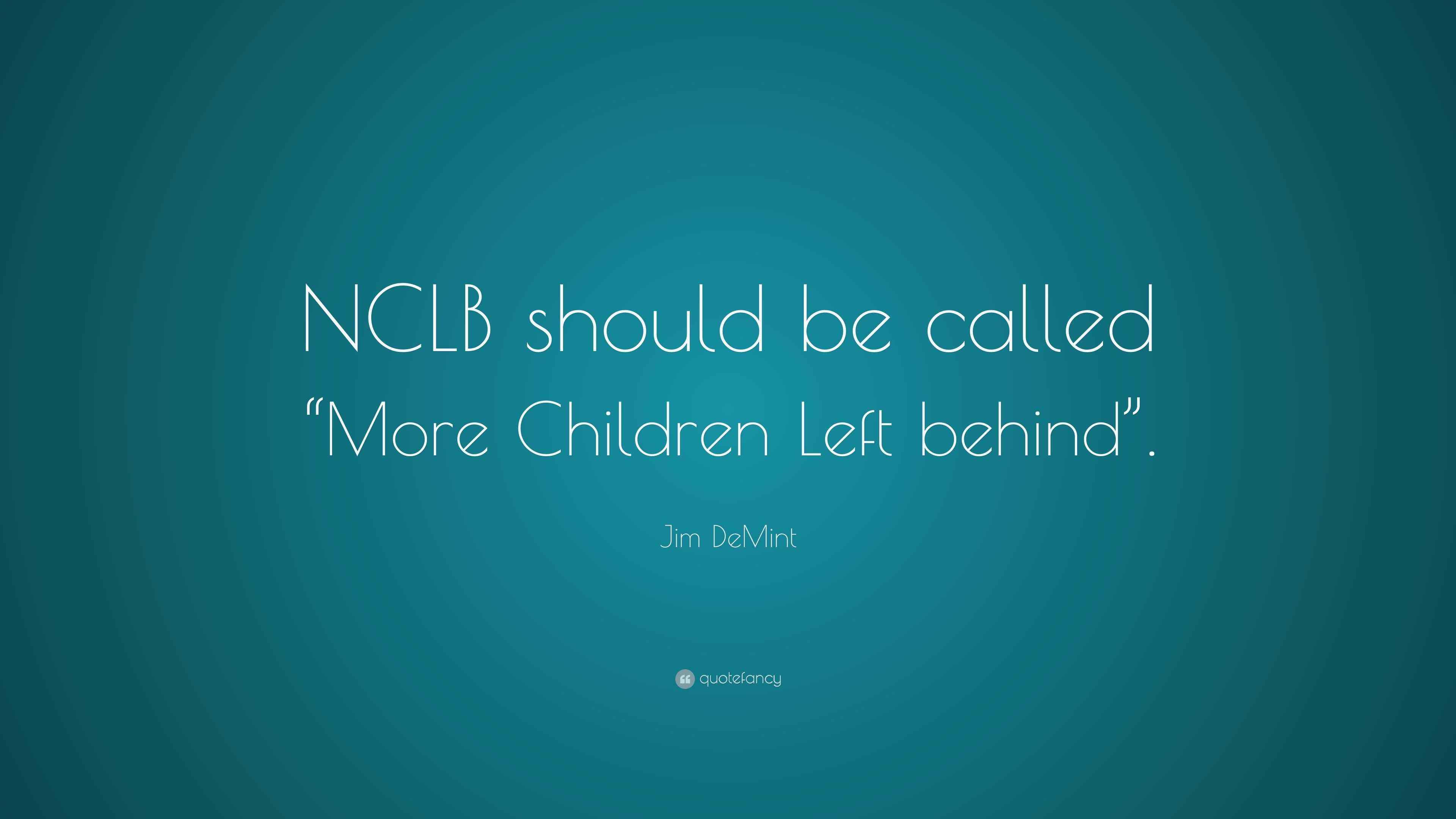 Jim DeMint Quote: “NCLB should be called “More Children Left behind”.”