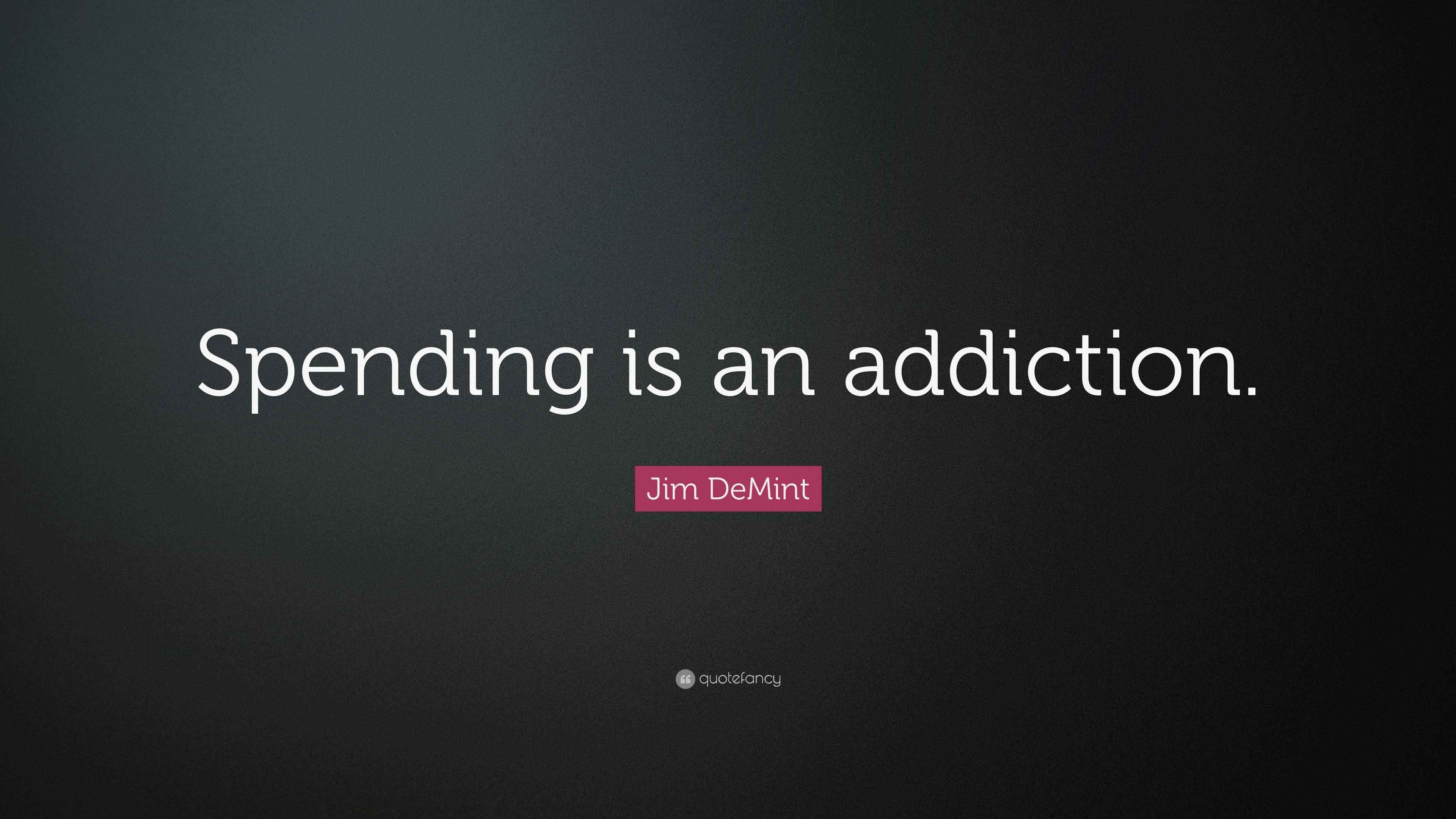 Jim DeMint Quote: “Spending is an addiction.”
