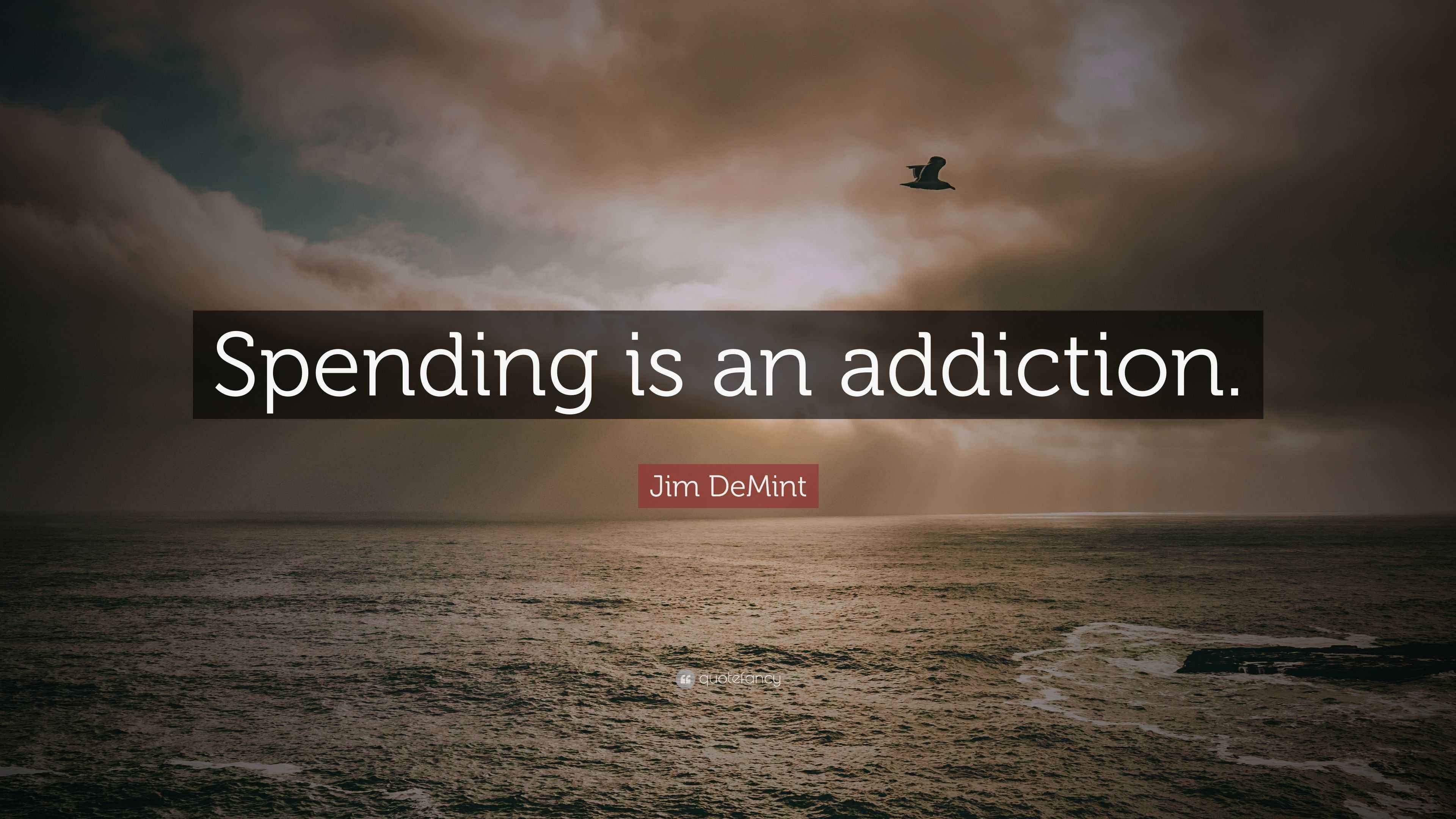 Jim DeMint Quote: “Spending is an addiction.”
