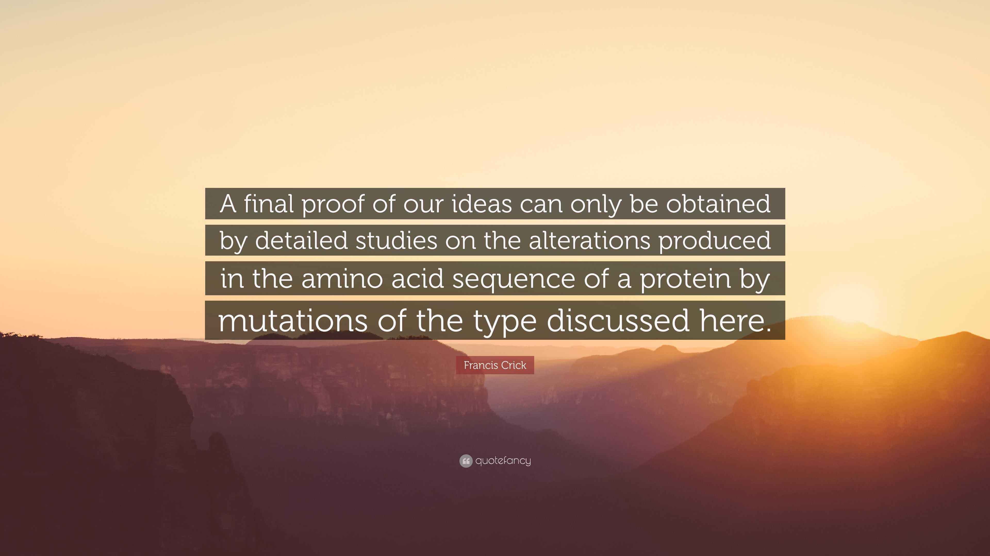 Francis Crick Quote: “A final proof of our ideas can only be obtained ...