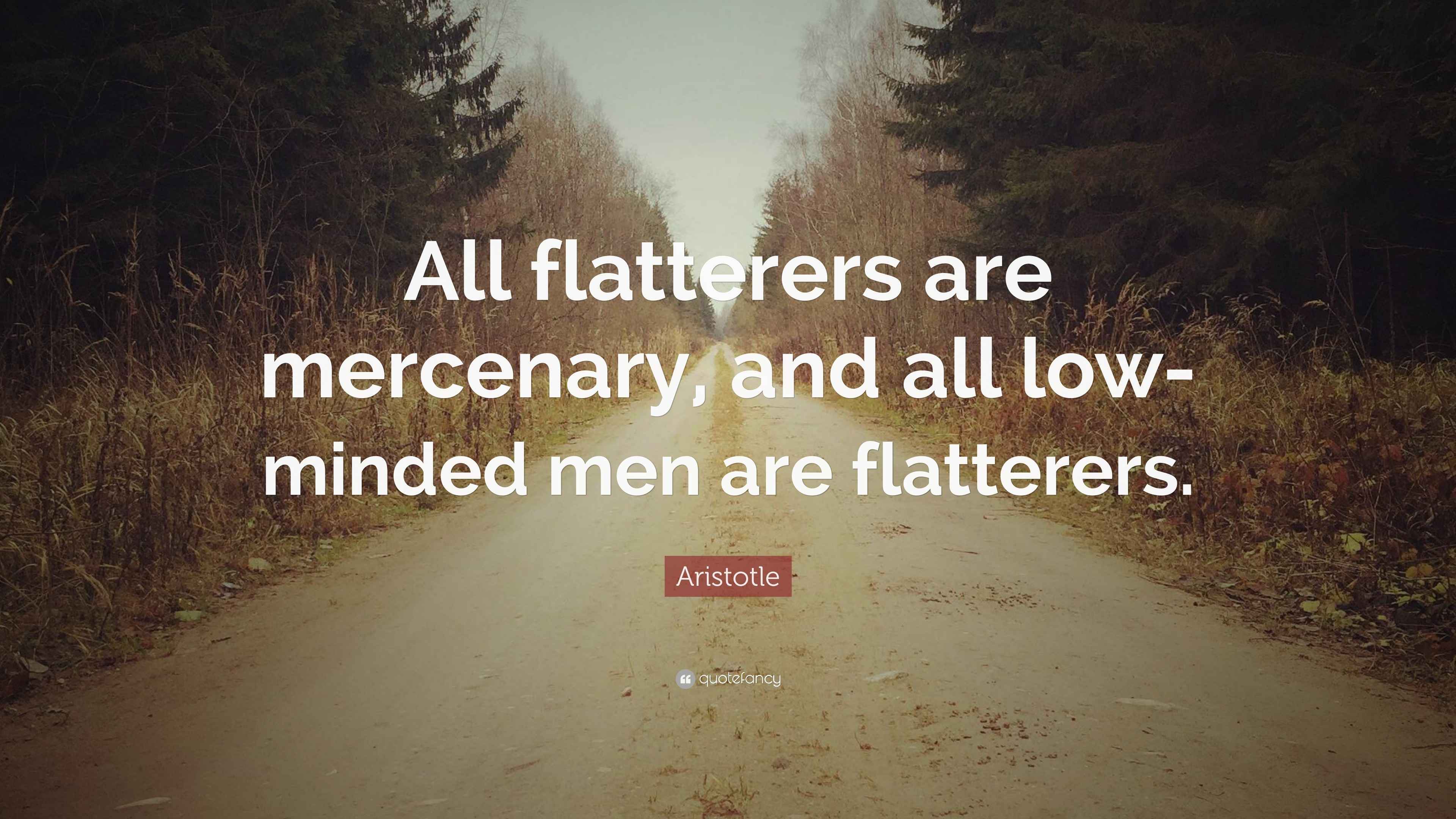 Aristotle Quote: “All flatterers are mercenary, and all low-minded men ...