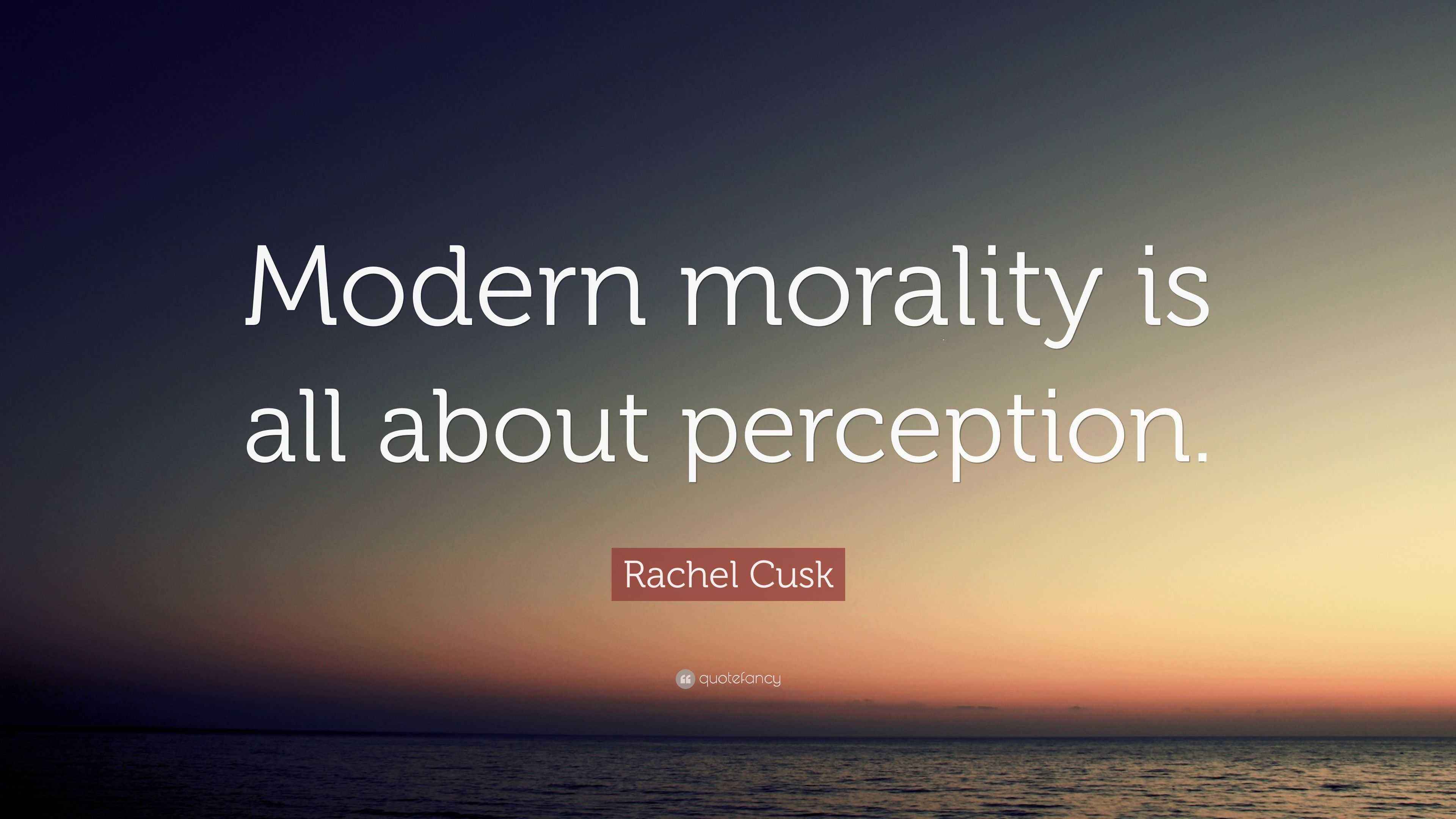 Rachel Cusk Quote: “Modern morality is all about perception.”