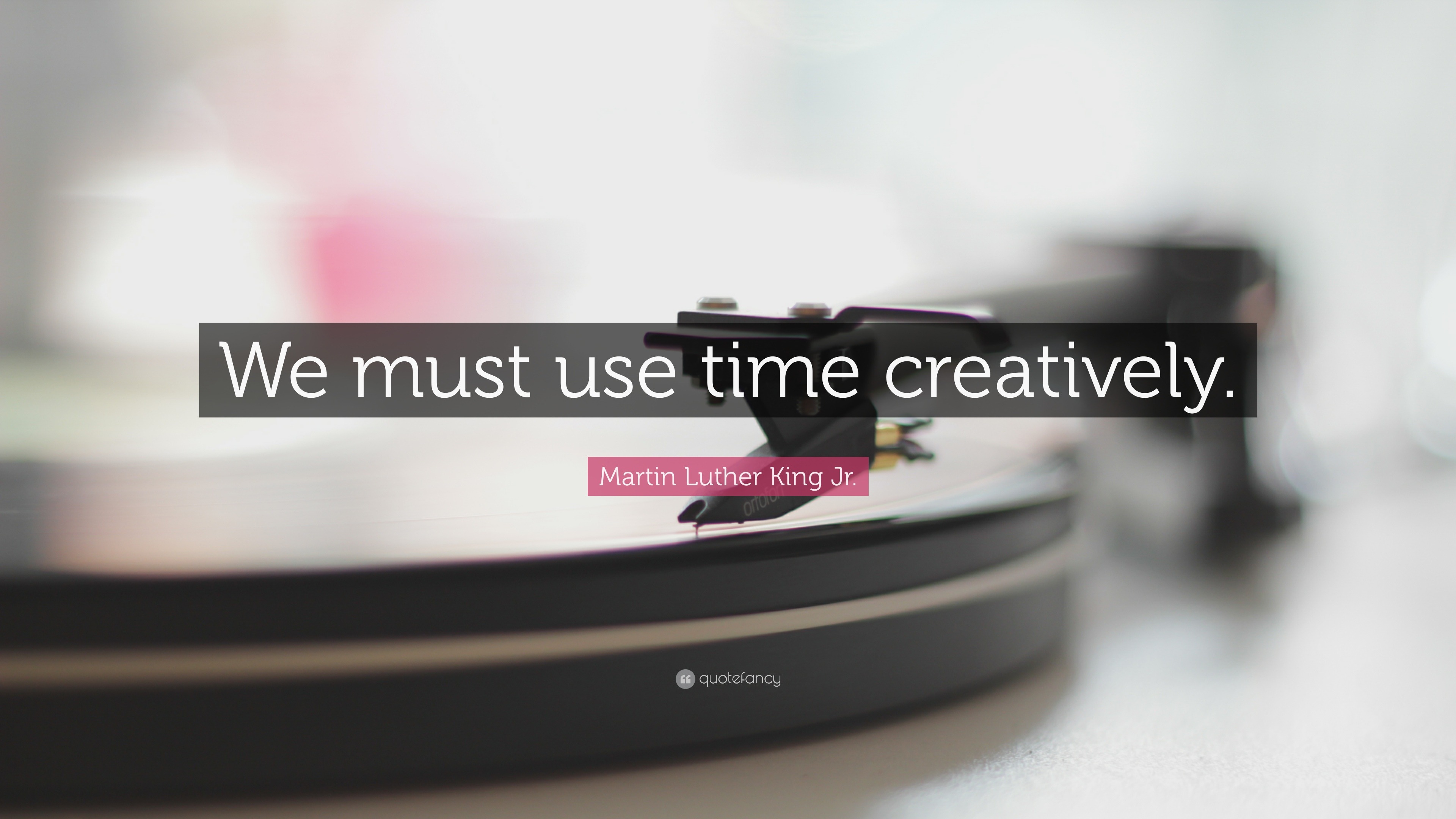 Martin Luther King Jr. Quote: “We must use time creatively.”