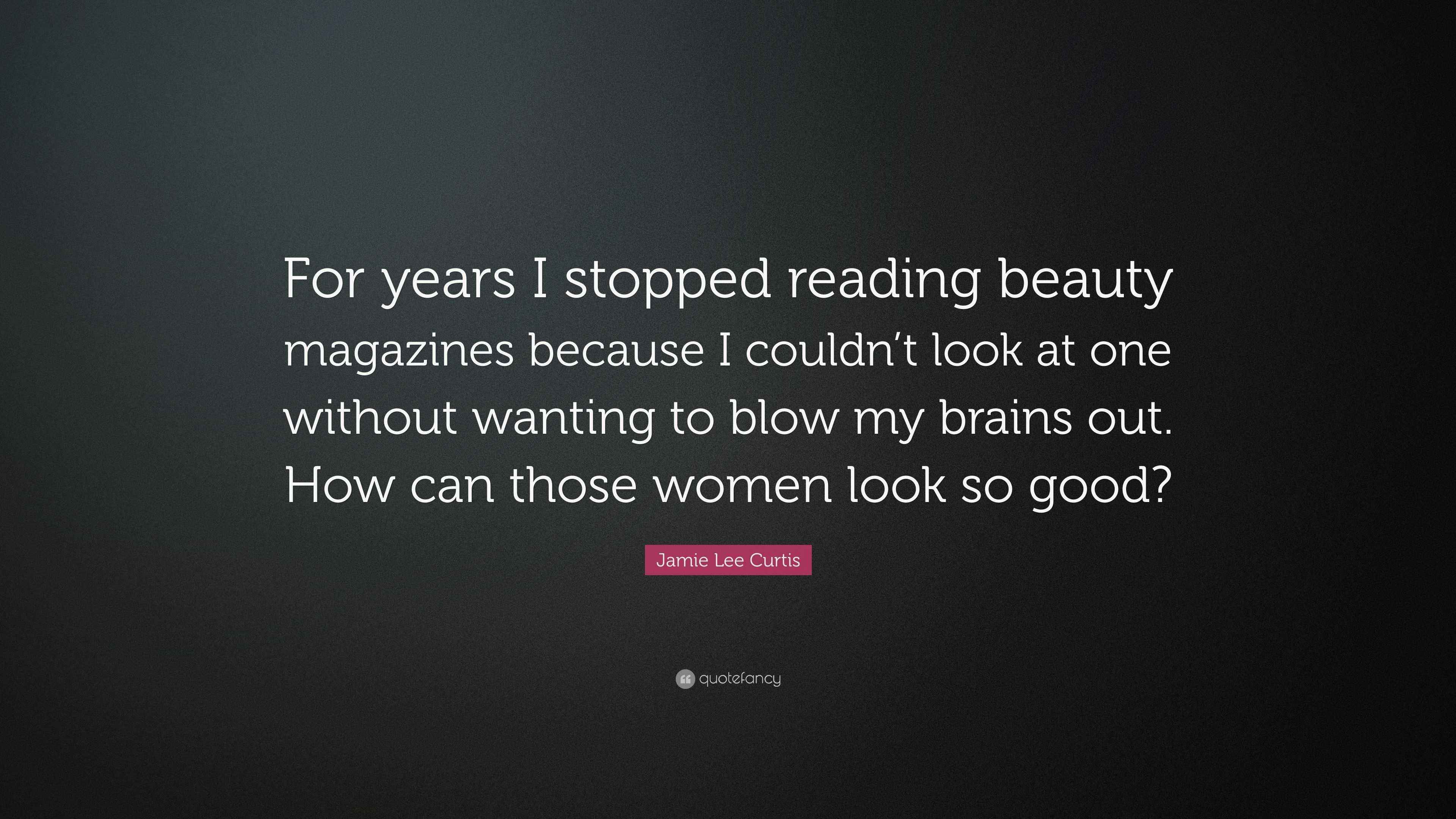 Jamie Lee Curtis Quote: “For years I stopped reading beauty magazines ...