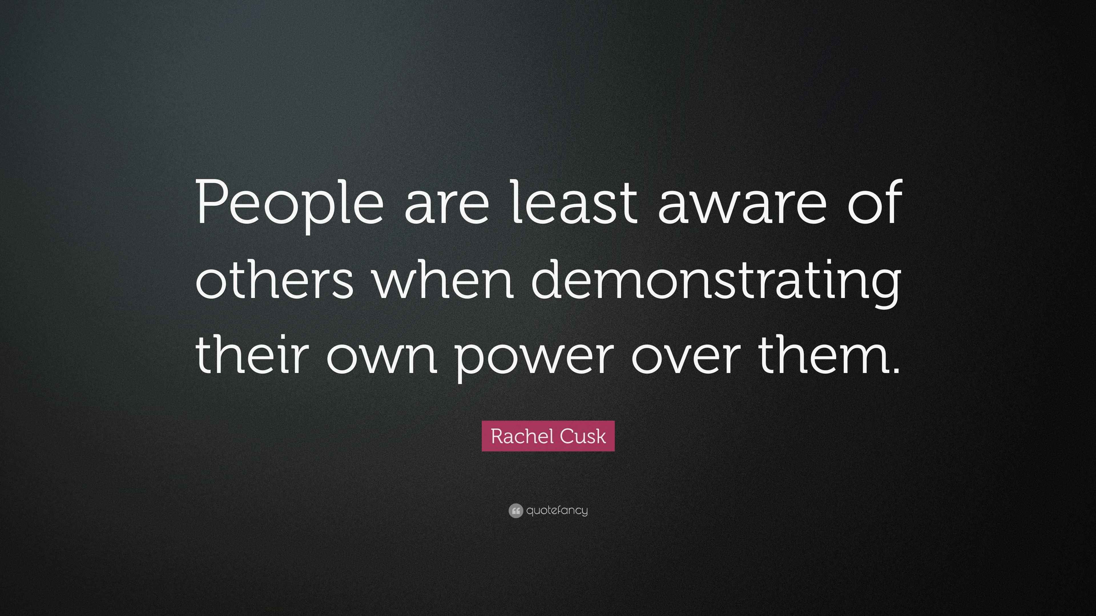 Rachel Cusk Quote: “People are least aware of others when demonstrating ...