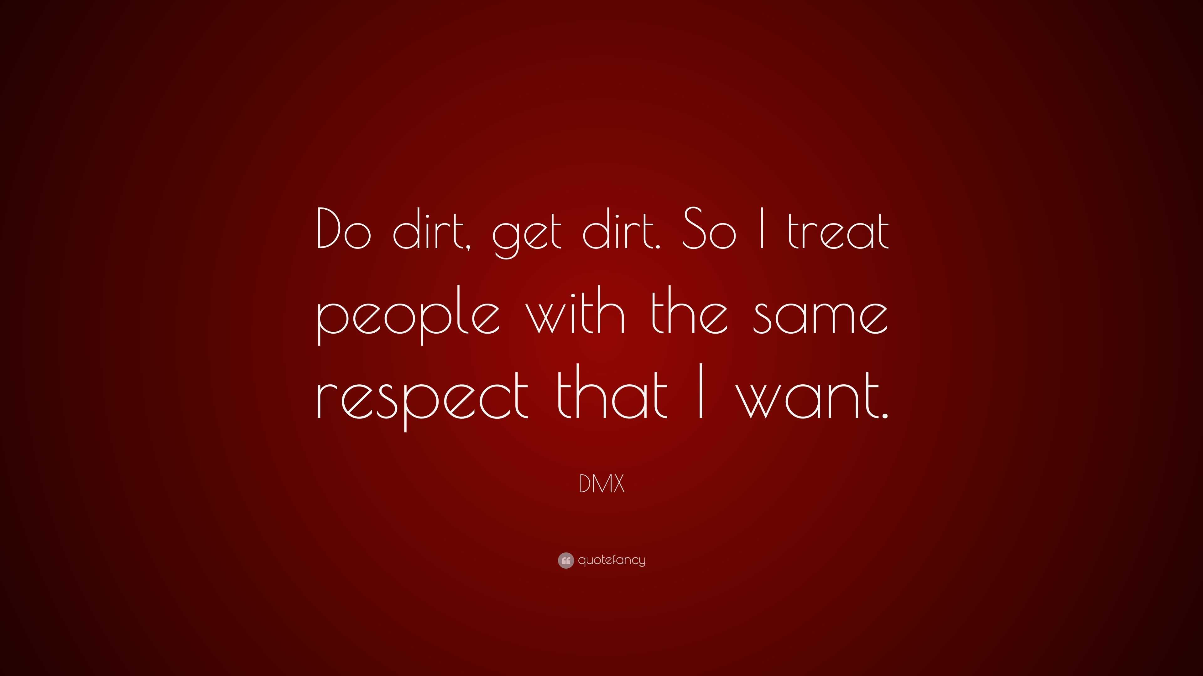 DMX Quote Do Dirt Get Dirt So I Treat People With The Same Respect DMX Quote Do Dirt Get Dirt So I Treat People With The Same Respect