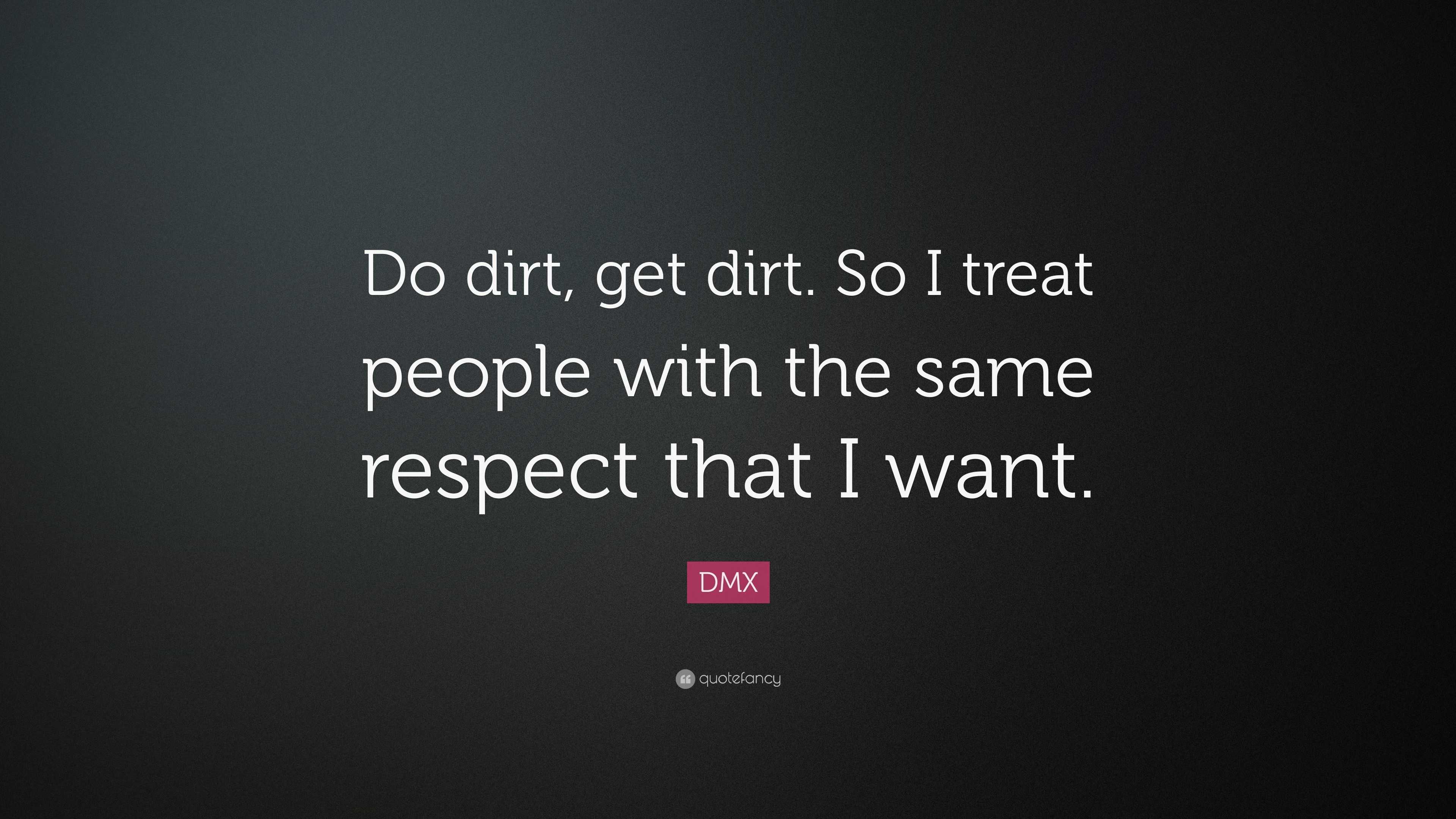 DMX Quote Do Dirt Get Dirt So I Treat People With The Same Respect DMX Quote Do Dirt Get Dirt So I Treat People With The Same Respect