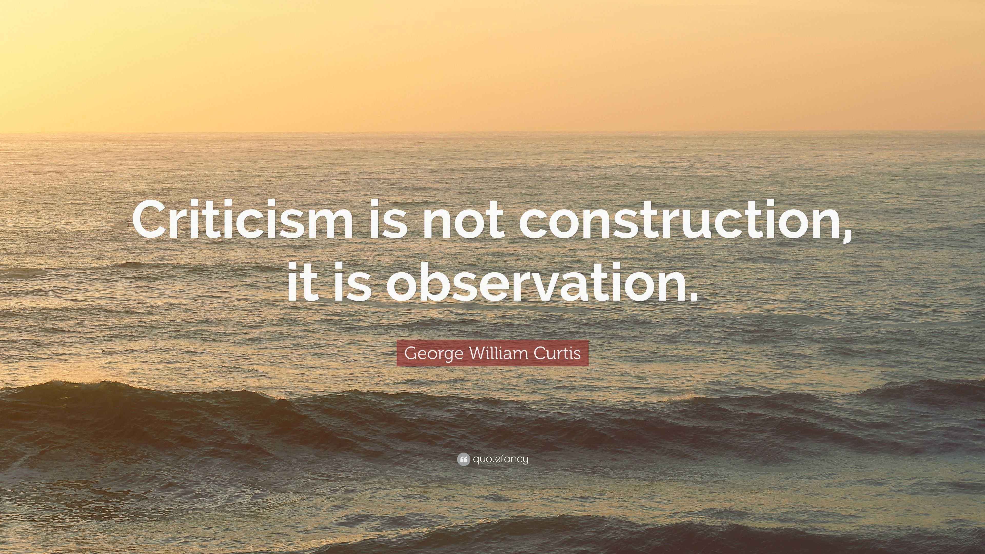 George William Curtis Quote: “Criticism is not construction, it is ...