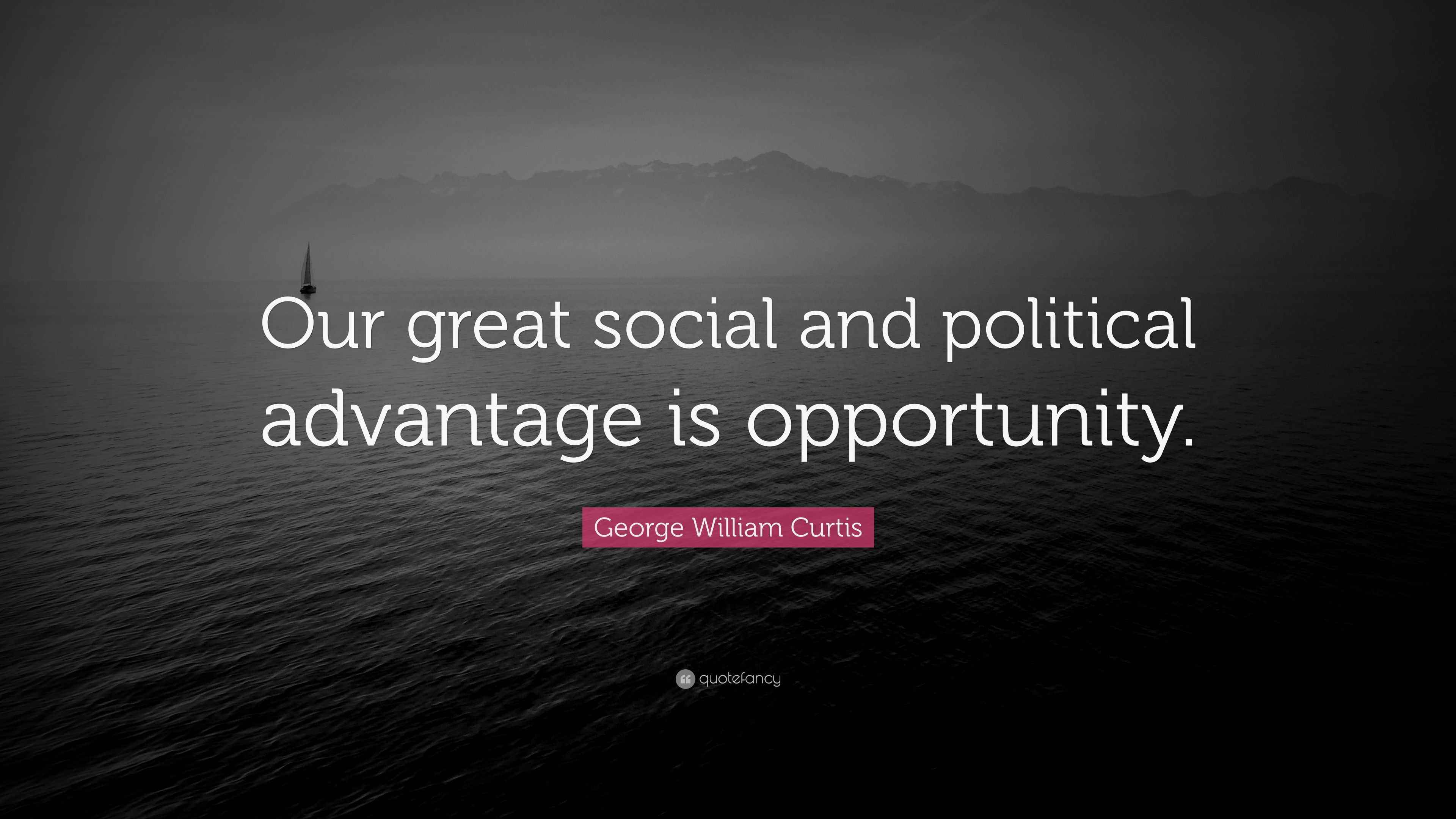 George William Curtis Quote: “Our great social and political advantage ...