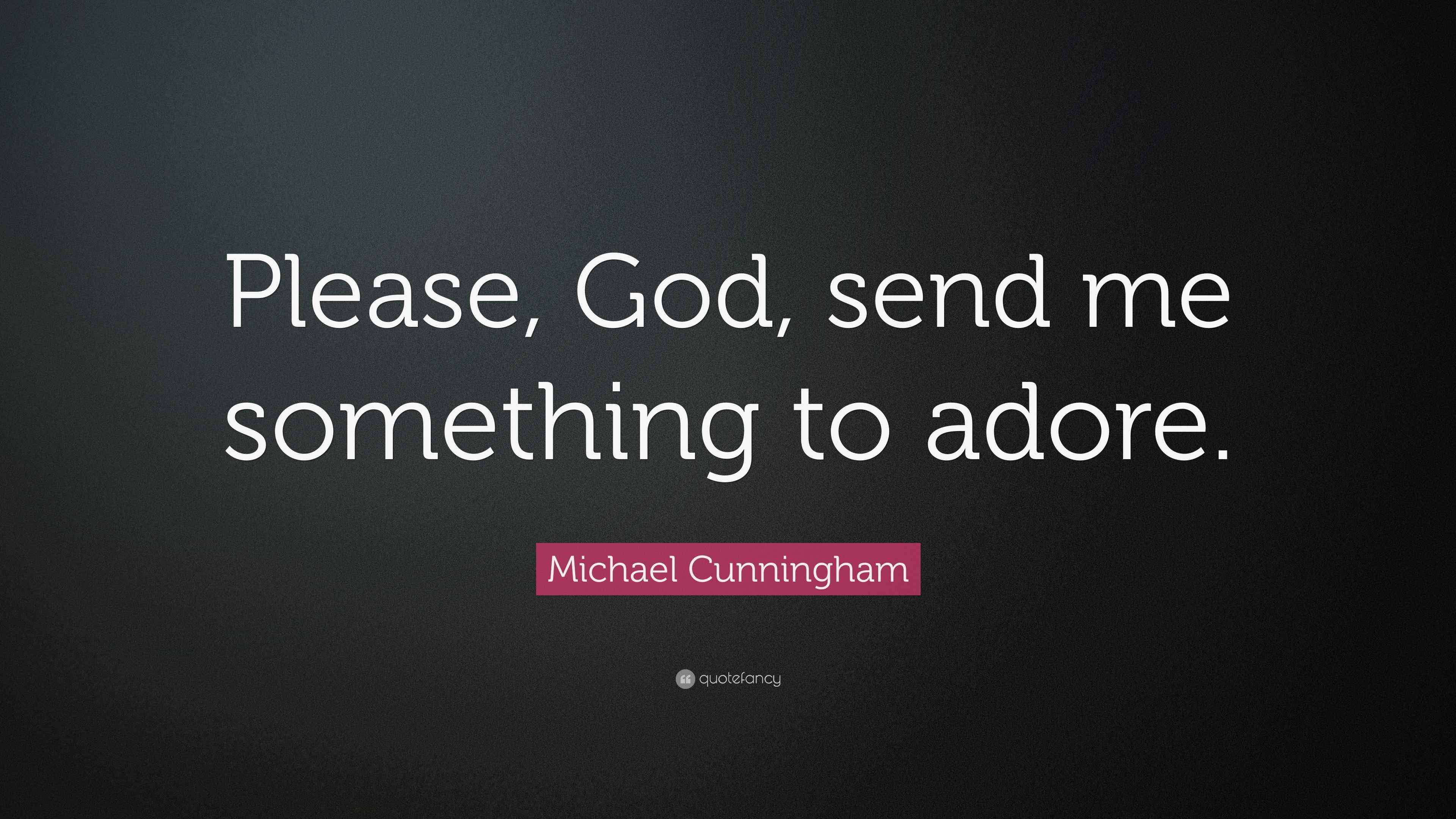 Michael Cunningham Quote: “Please, God, send me something to adore.”