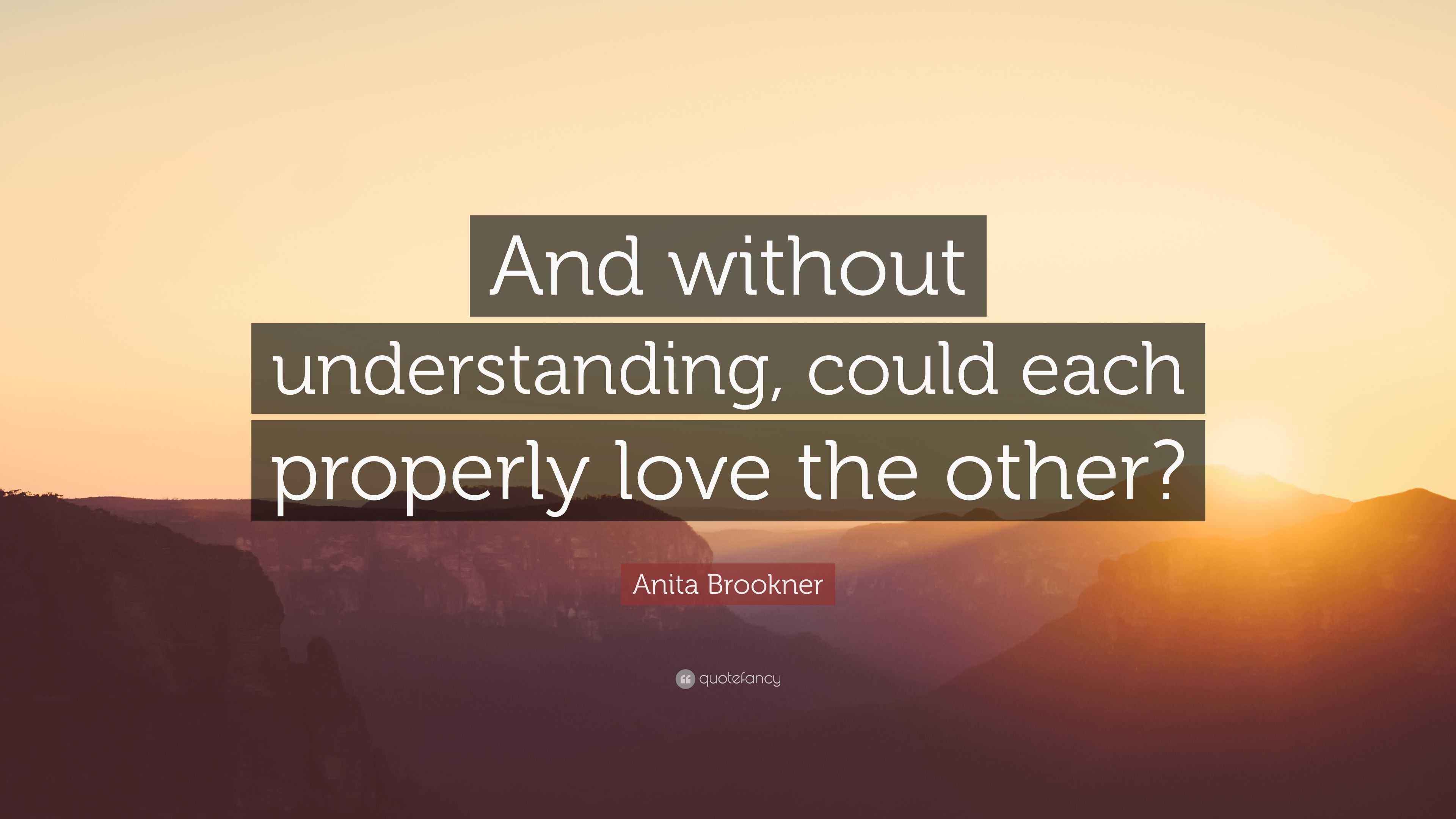 Anita Brookner Quote: “And without understanding, could each properly ...