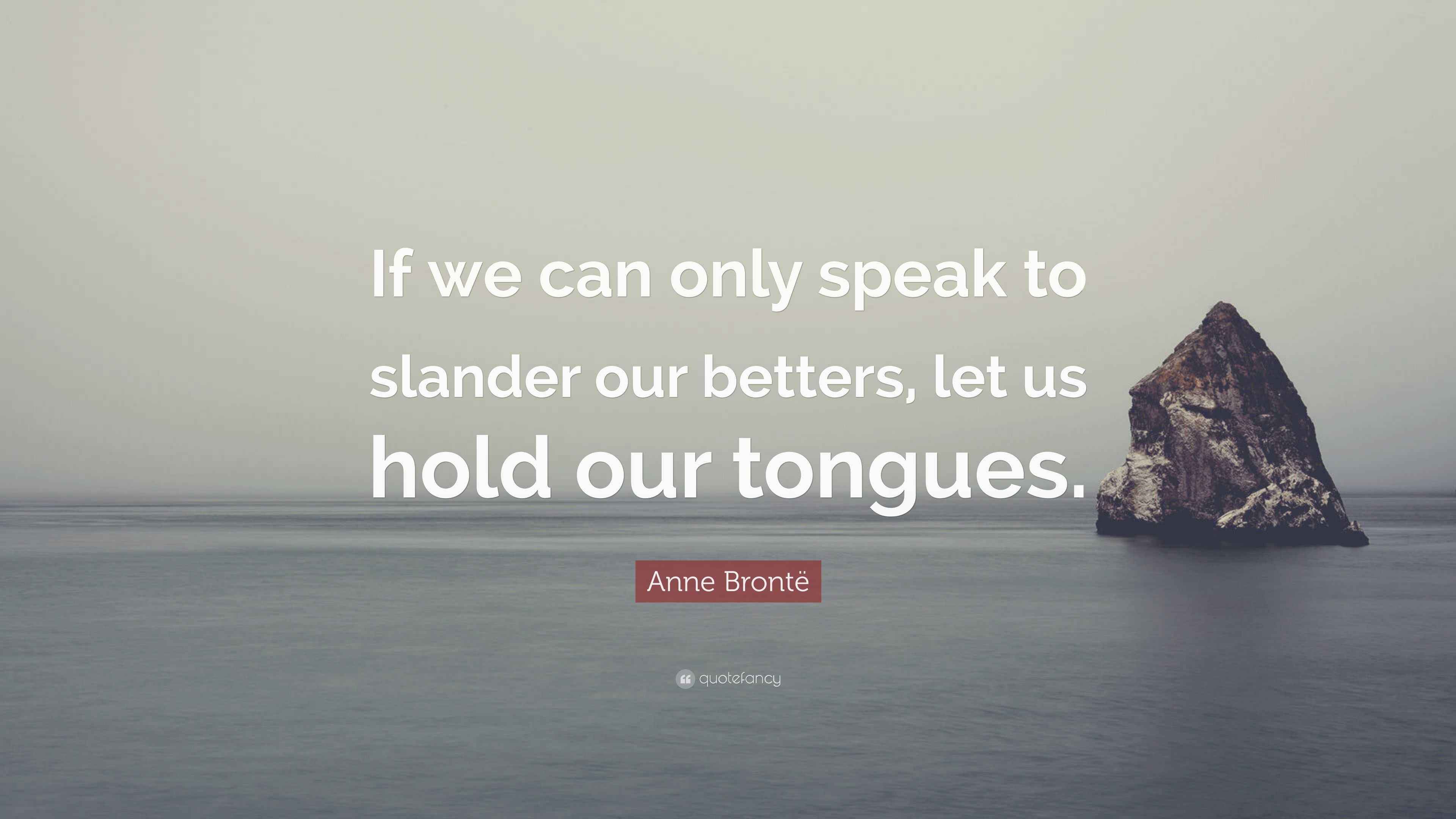 Anne Brontë Quote: “If we can only speak to slander our betters, let us ...