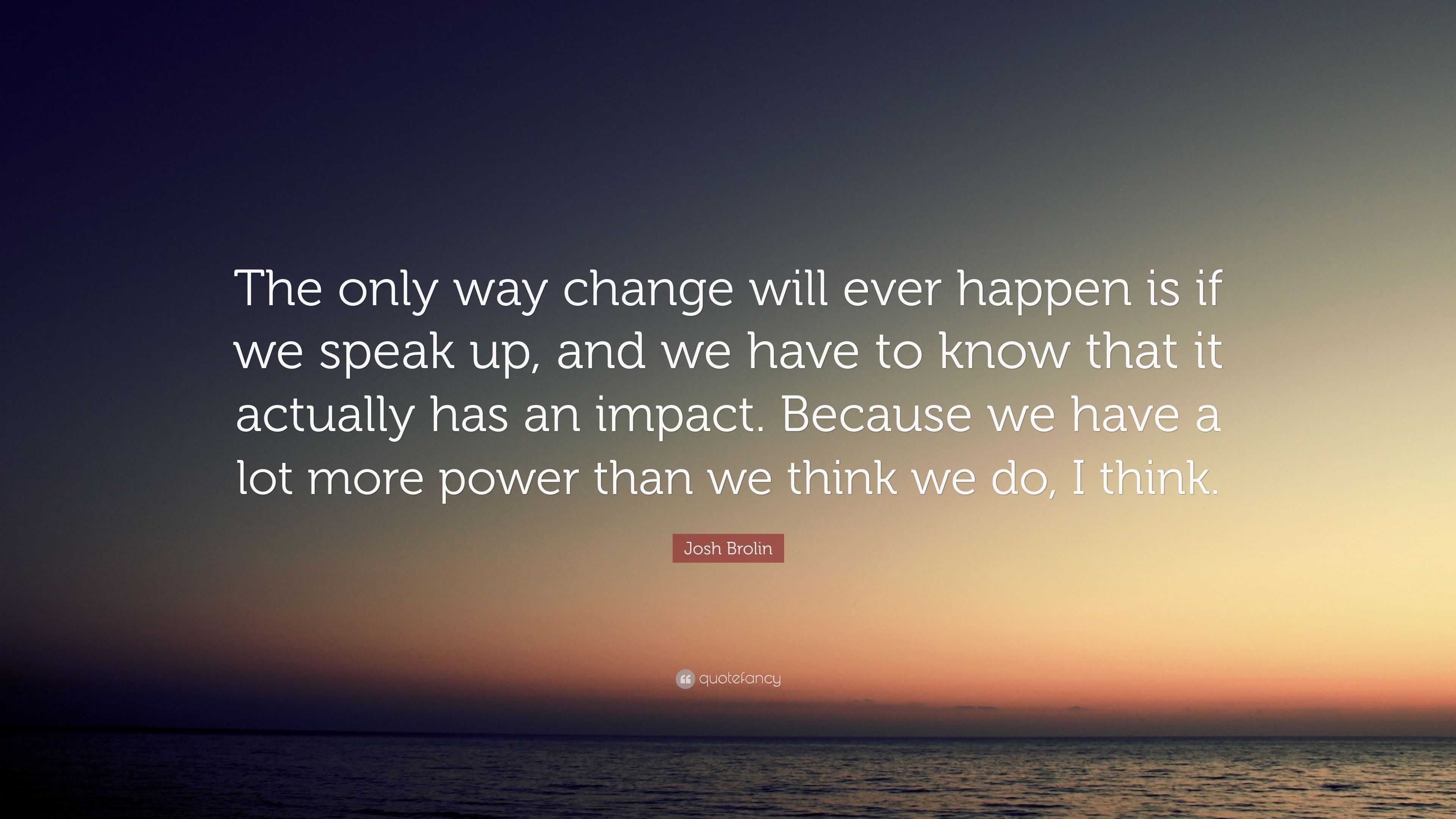 Josh Brolin Quote: “The only way change will ever happen is if we speak ...