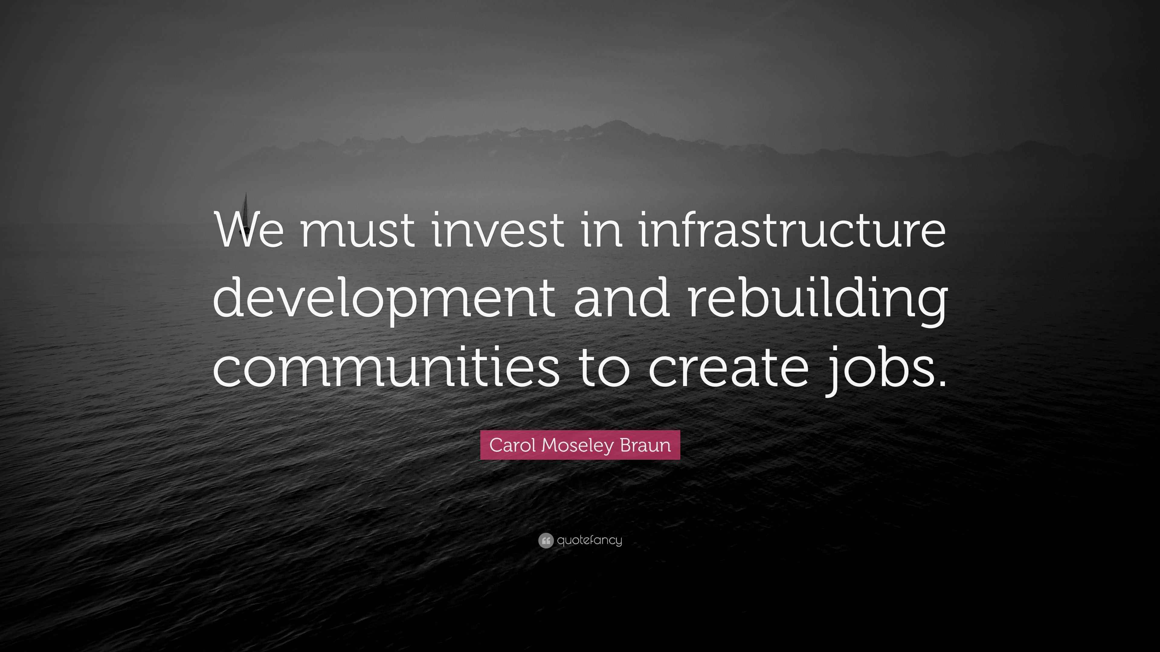 Carol Moseley Braun Quote: “We must invest in infrastructure ...