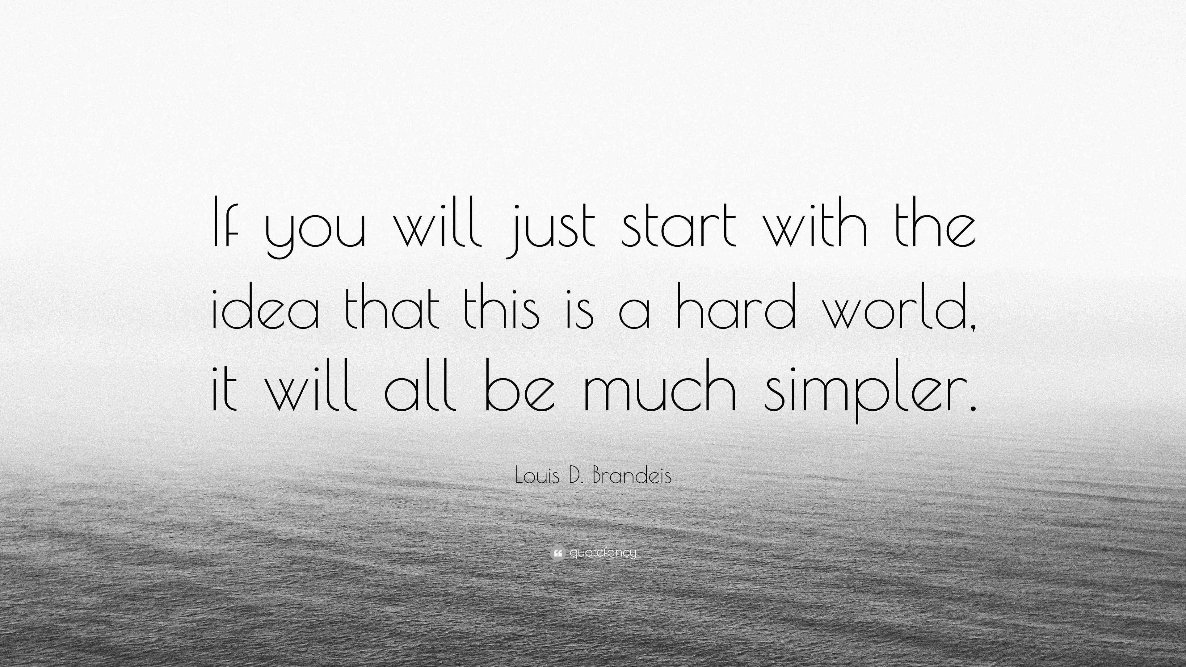 Louis D. Brandeis Quote: “If you will just start with the idea that ...