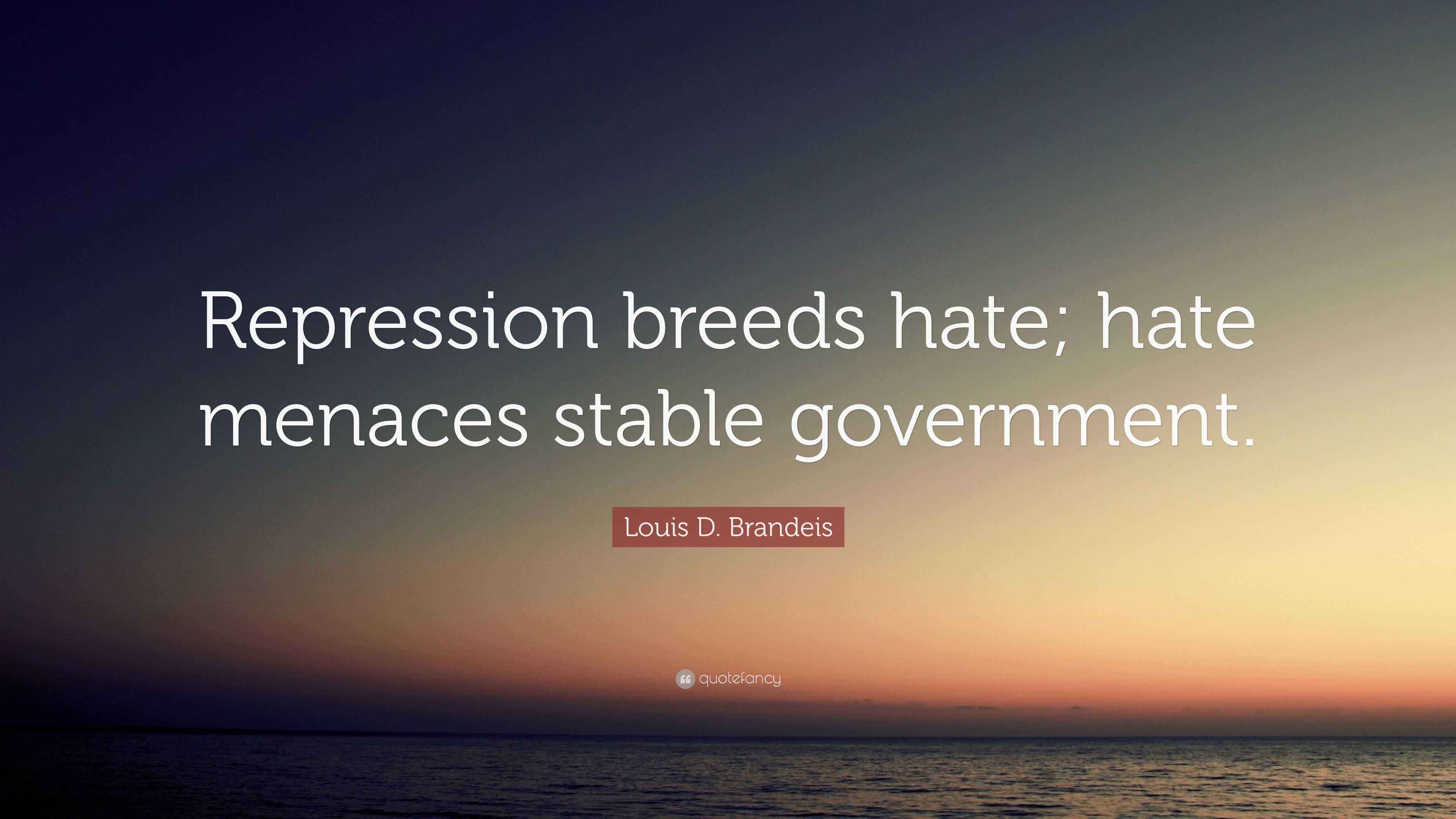 Louis D. Brandeis Quote: “Repression breeds hate; hate menaces stable ...