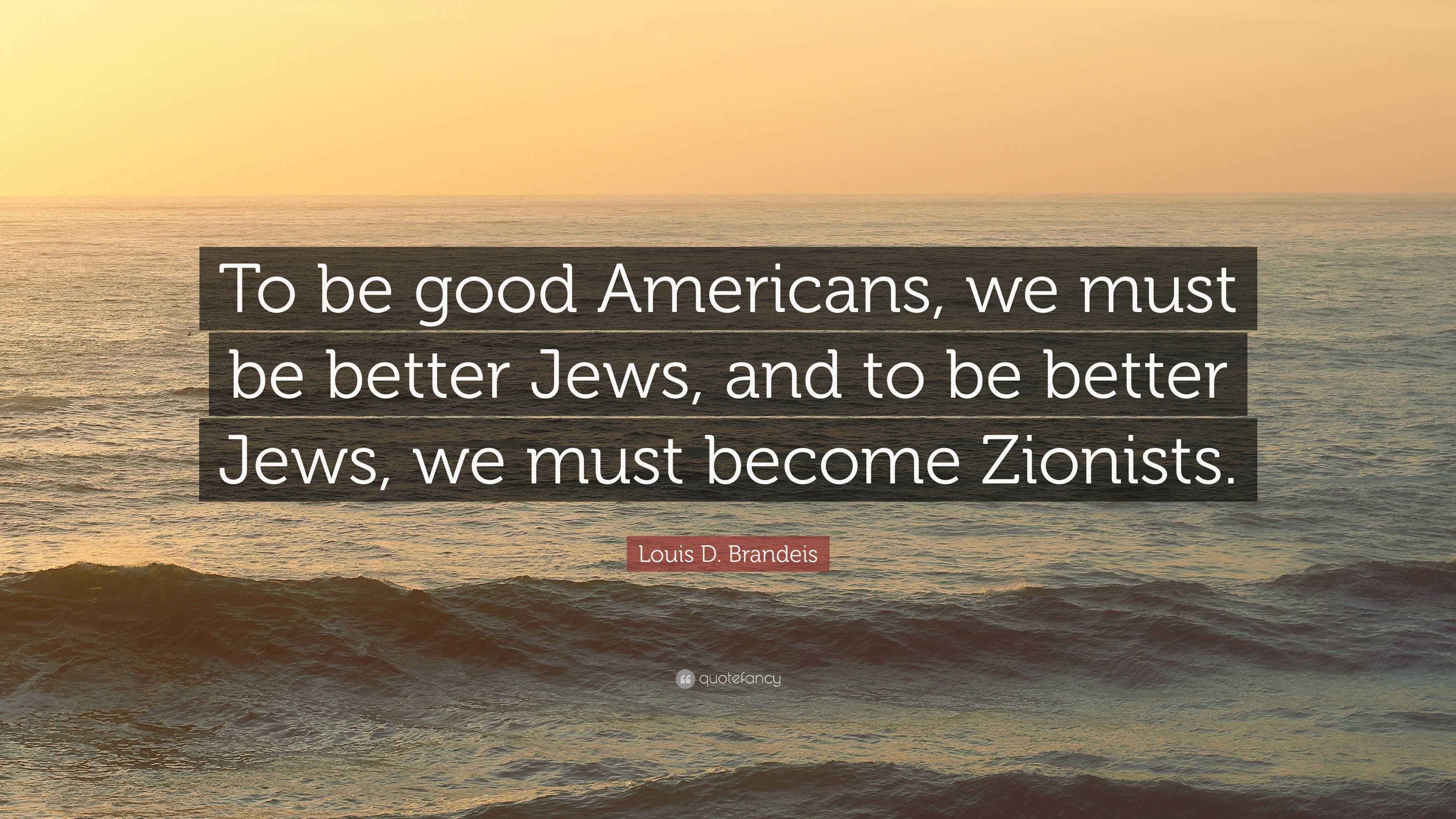 Louis D. Brandeis Quote: “To be good Americans, we must be better Jews ...