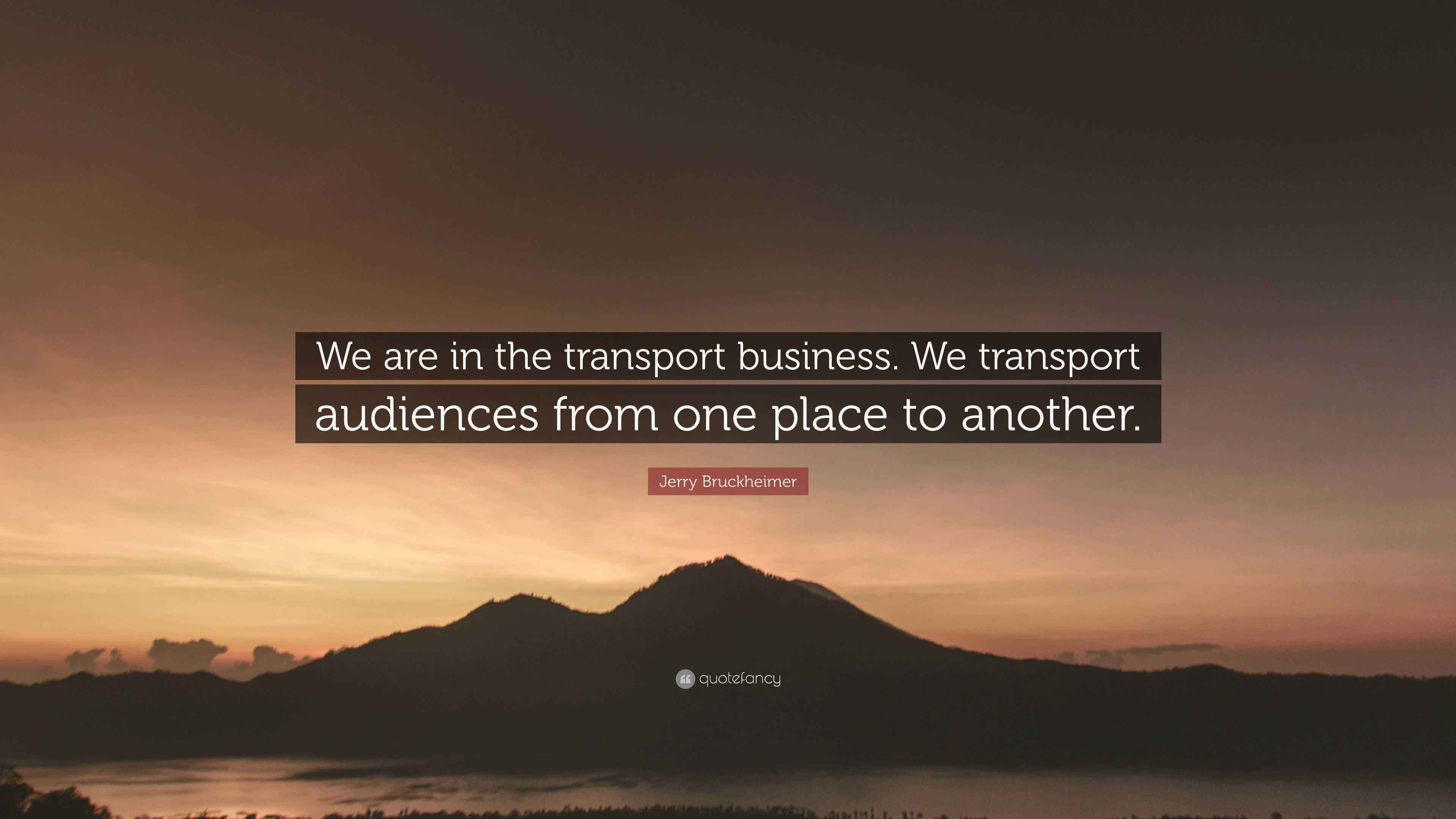 Jerry Bruckheimer Quote: “We are in the transport business. We ...
