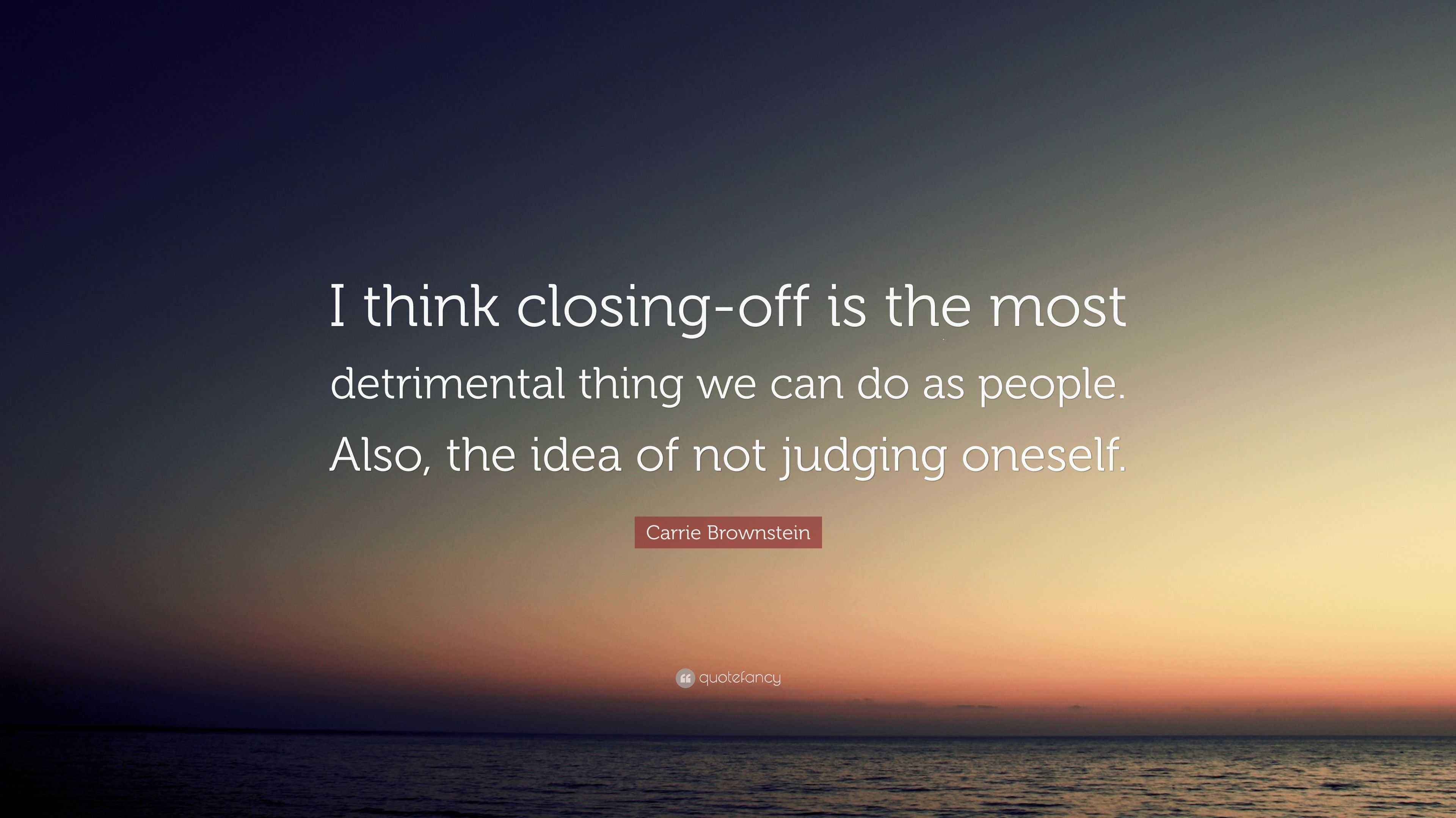 Carrie Brownstein Quote: “I think closing-off is the most detrimental ...