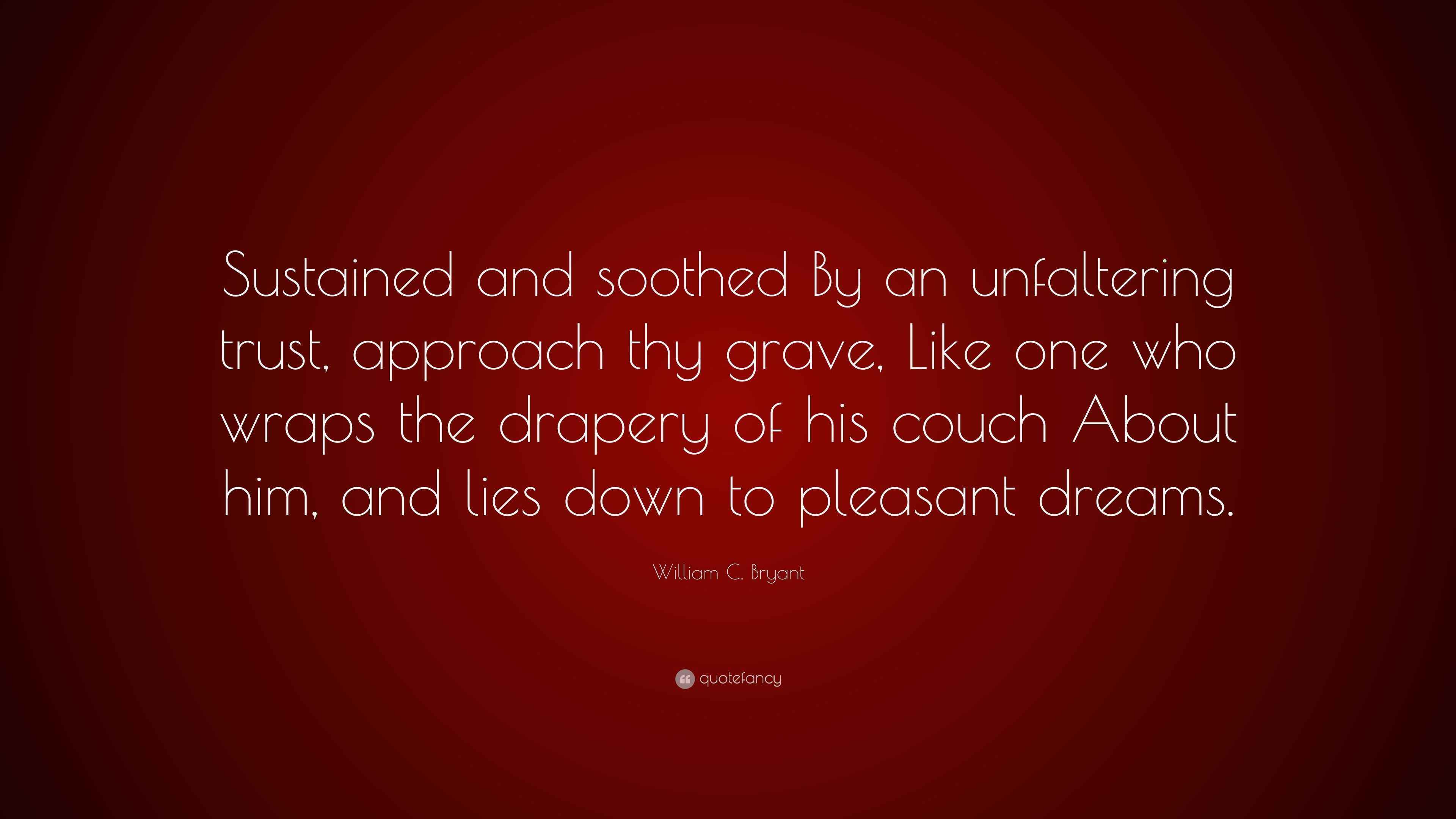 William C. Bryant Quote: “Sustained and soothed By an unfaltering trust ...