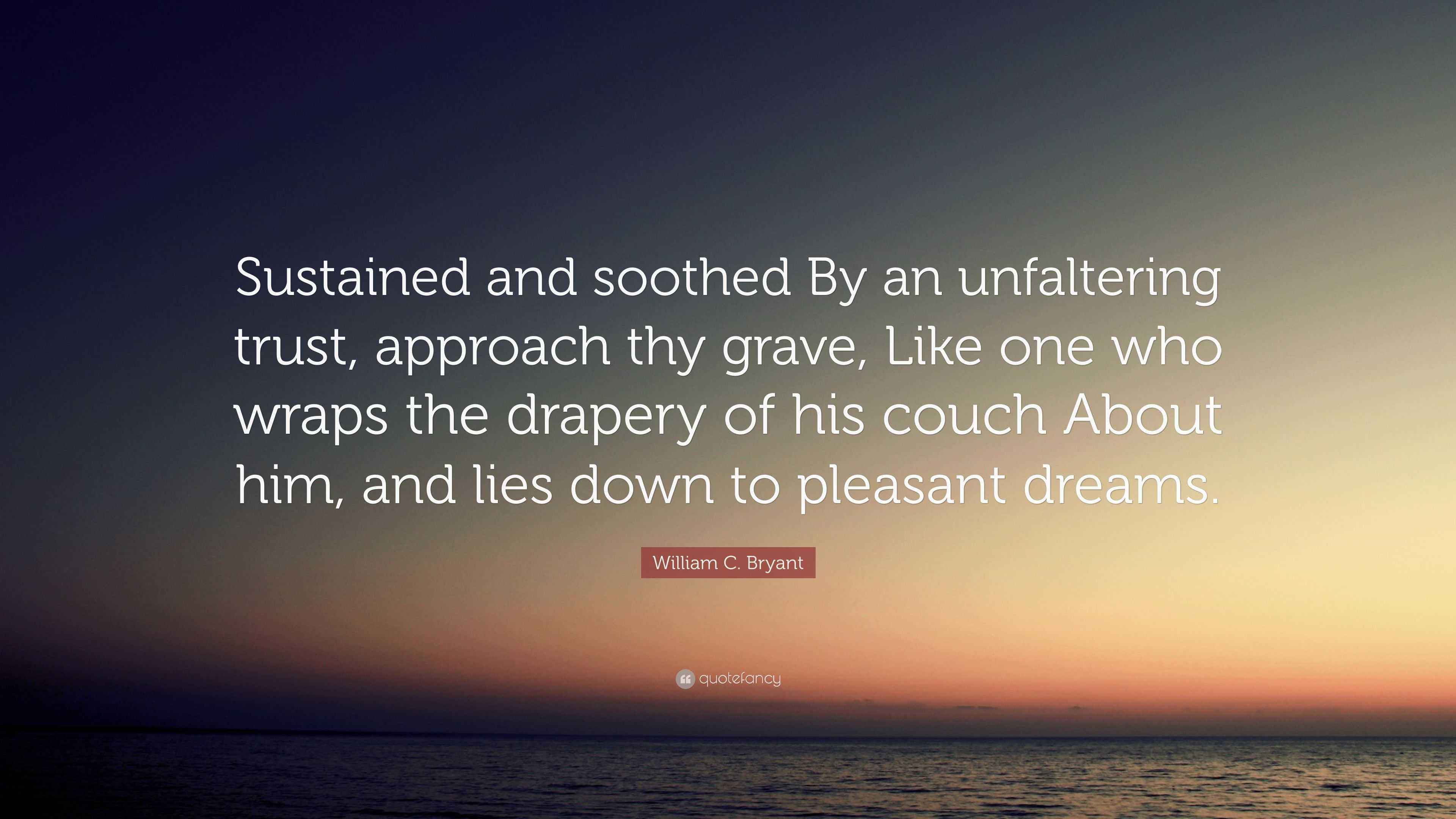 William C. Bryant Quote: “Sustained and soothed By an unfaltering trust ...
