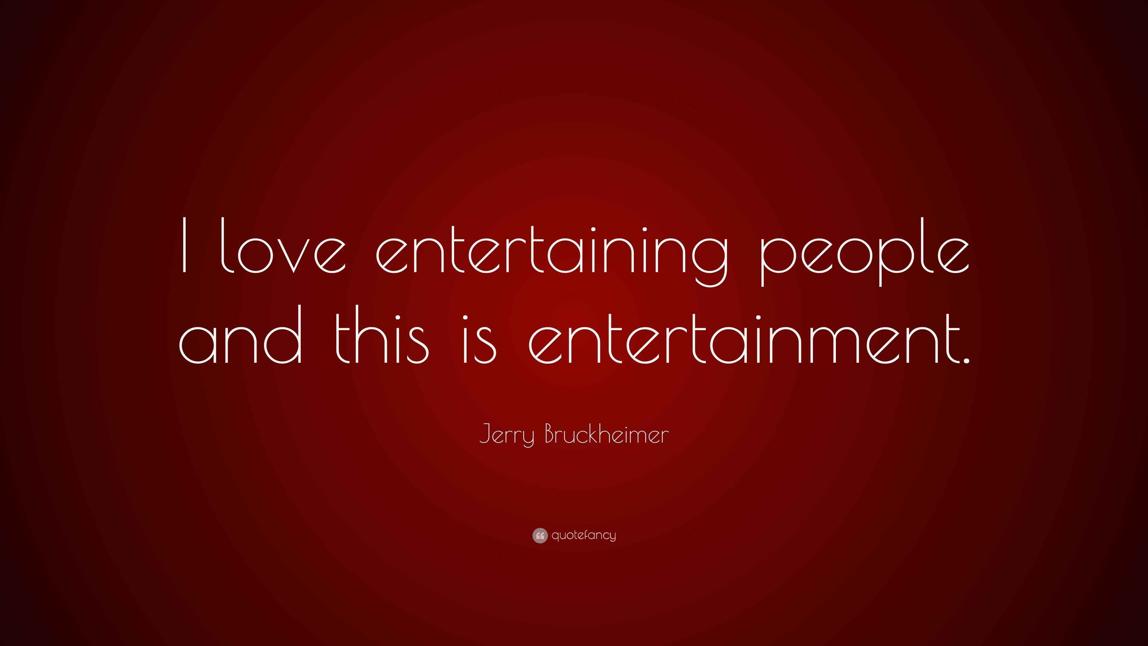 Jerry Bruckheimer Quote: “I love entertaining people and this is ...