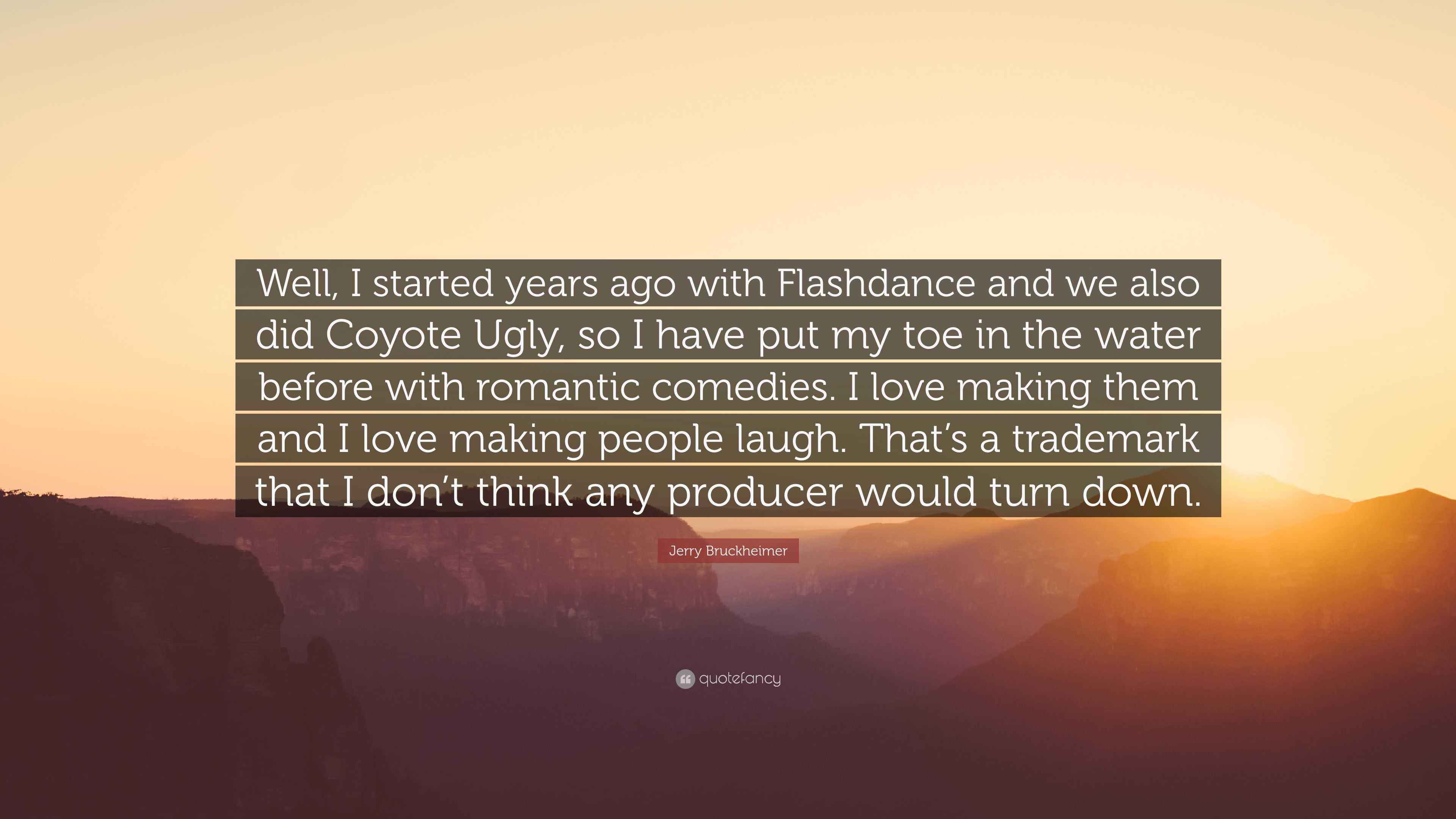 Jerry Bruckheimer Quote: “Well, I started years ago with Flashdance and ...