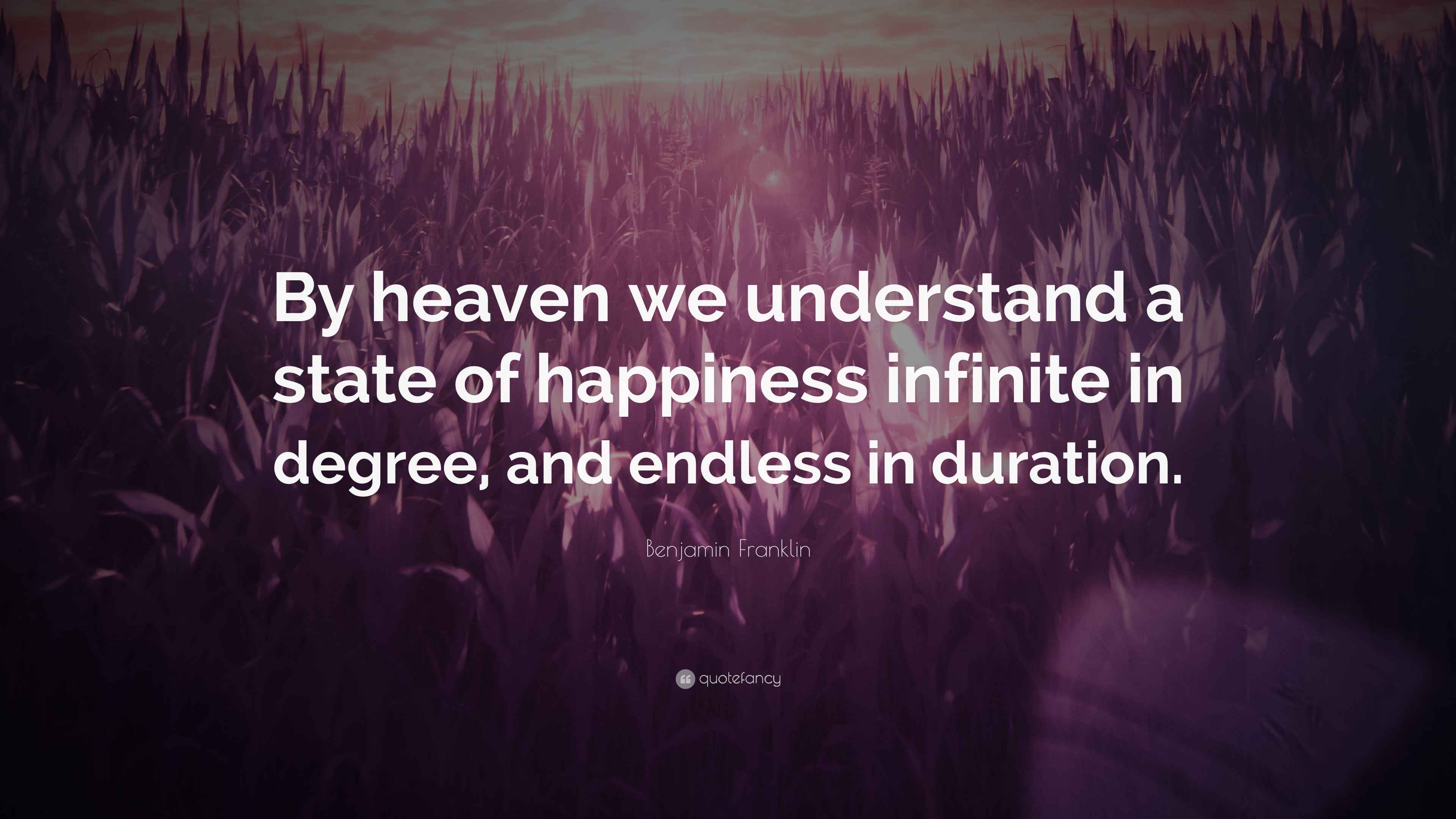 Benjamin Franklin Quote: “By heaven we understand a state of happiness ...