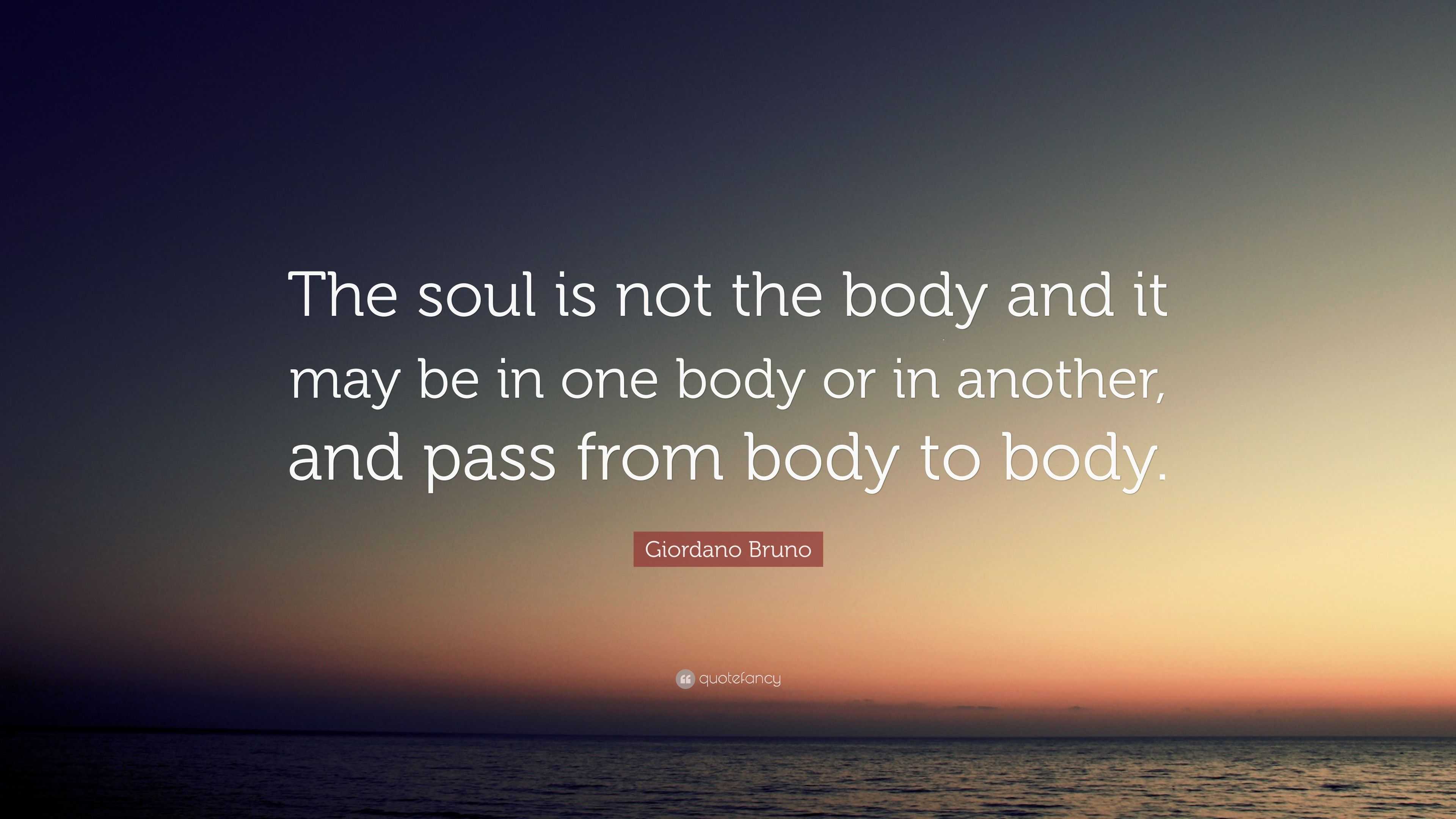 Giordano Bruno Quote: “The soul is not the body and it may be in one ...