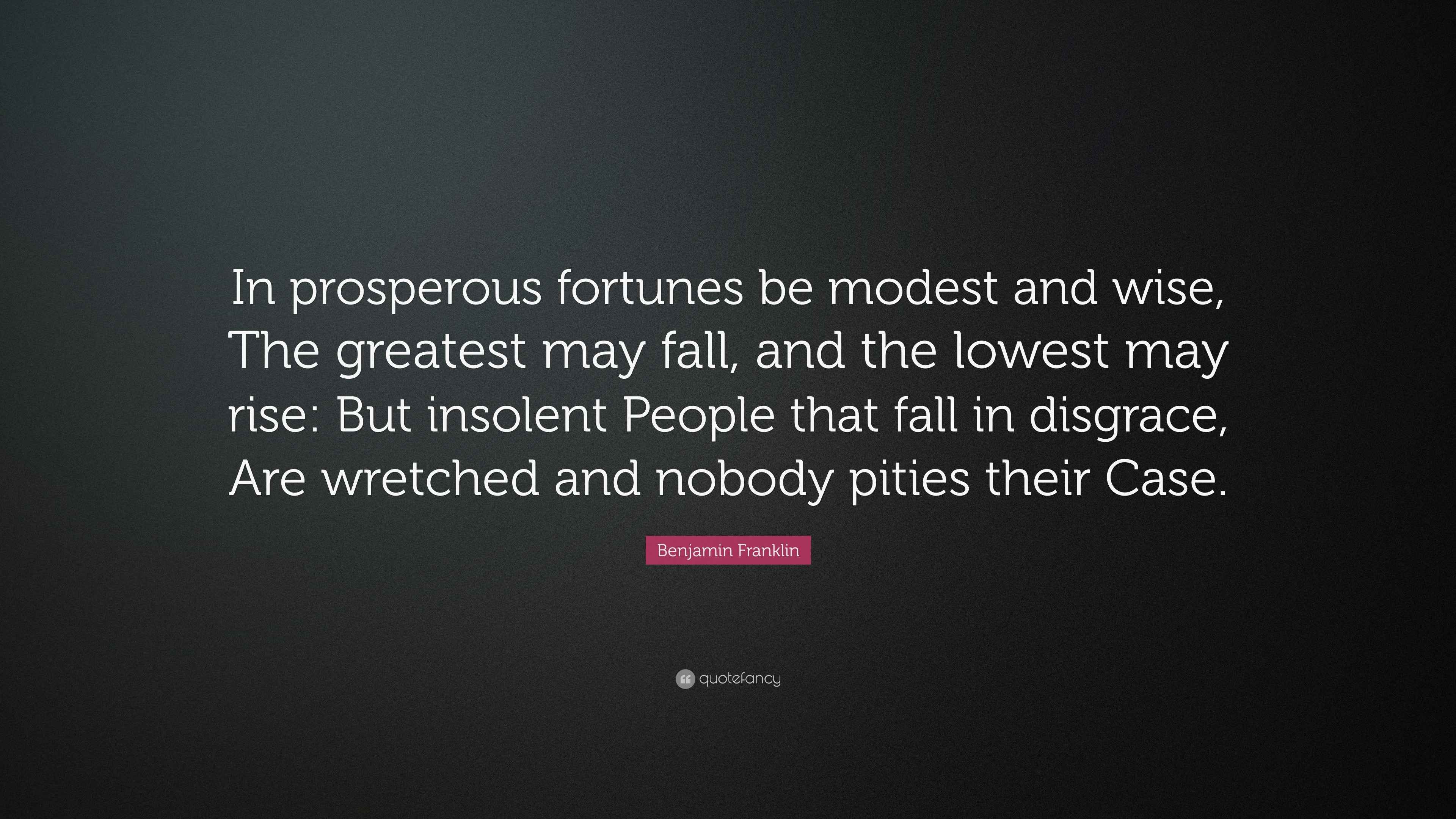 Benjamin Franklin Quote: “In prosperous fortunes be modest and wise ...