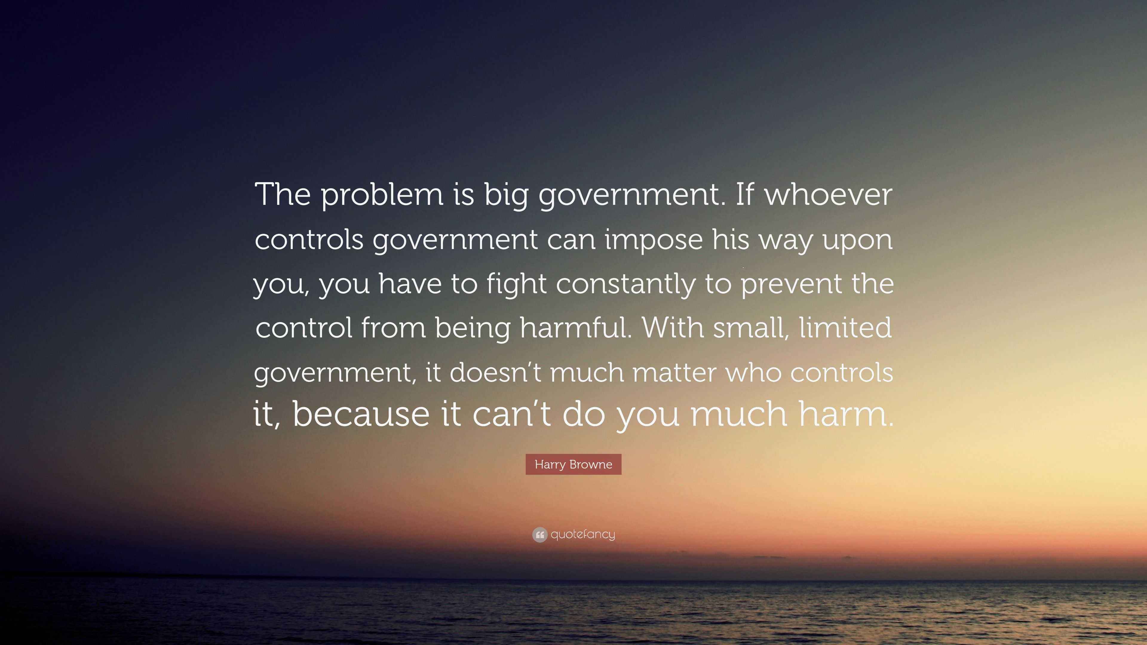 Harry Browne Quote: “The problem is big government. If whoever controls ...
