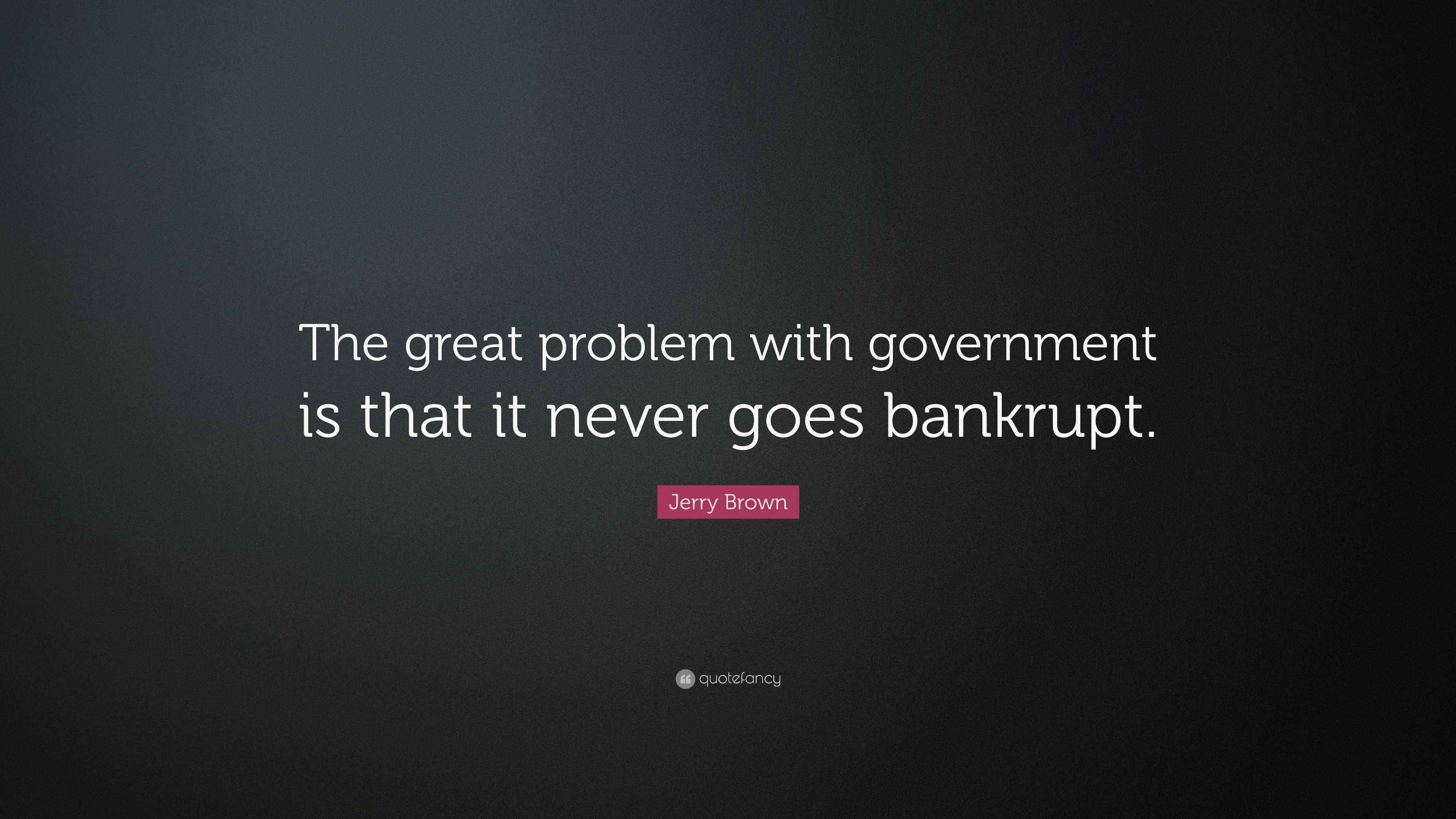 Jerry Brown Quote: “The great problem with government is that it never ...