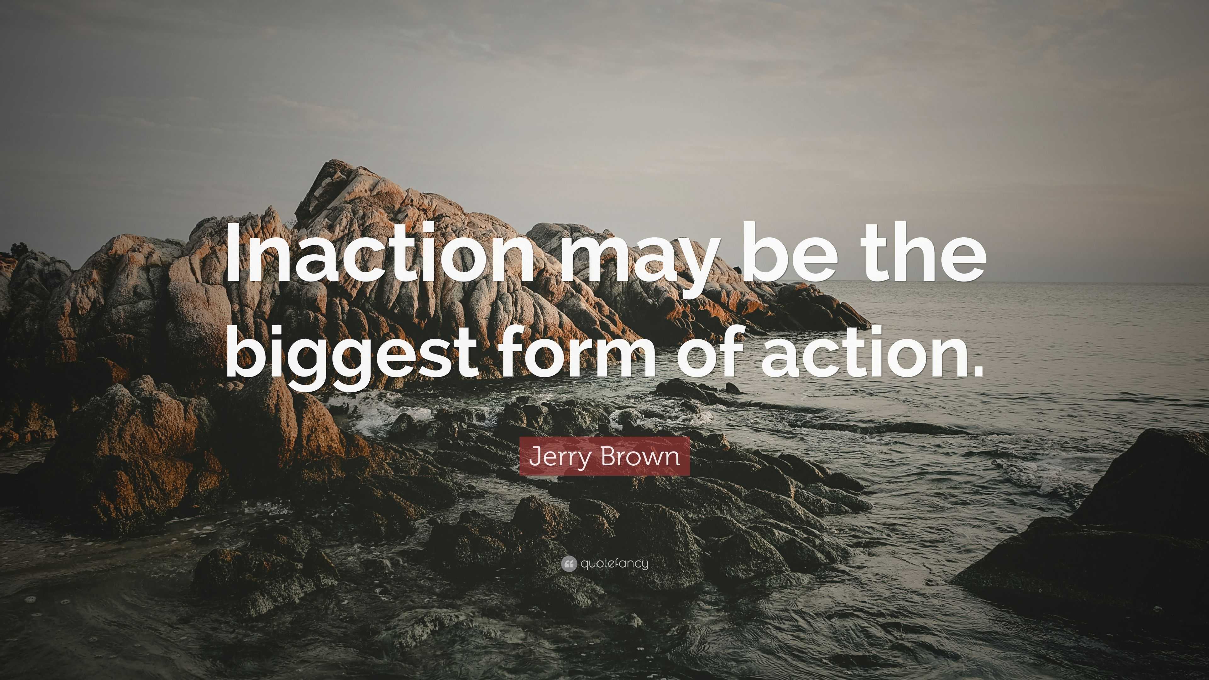 Jerry Brown Quote: “Inaction may be the biggest form of action.”