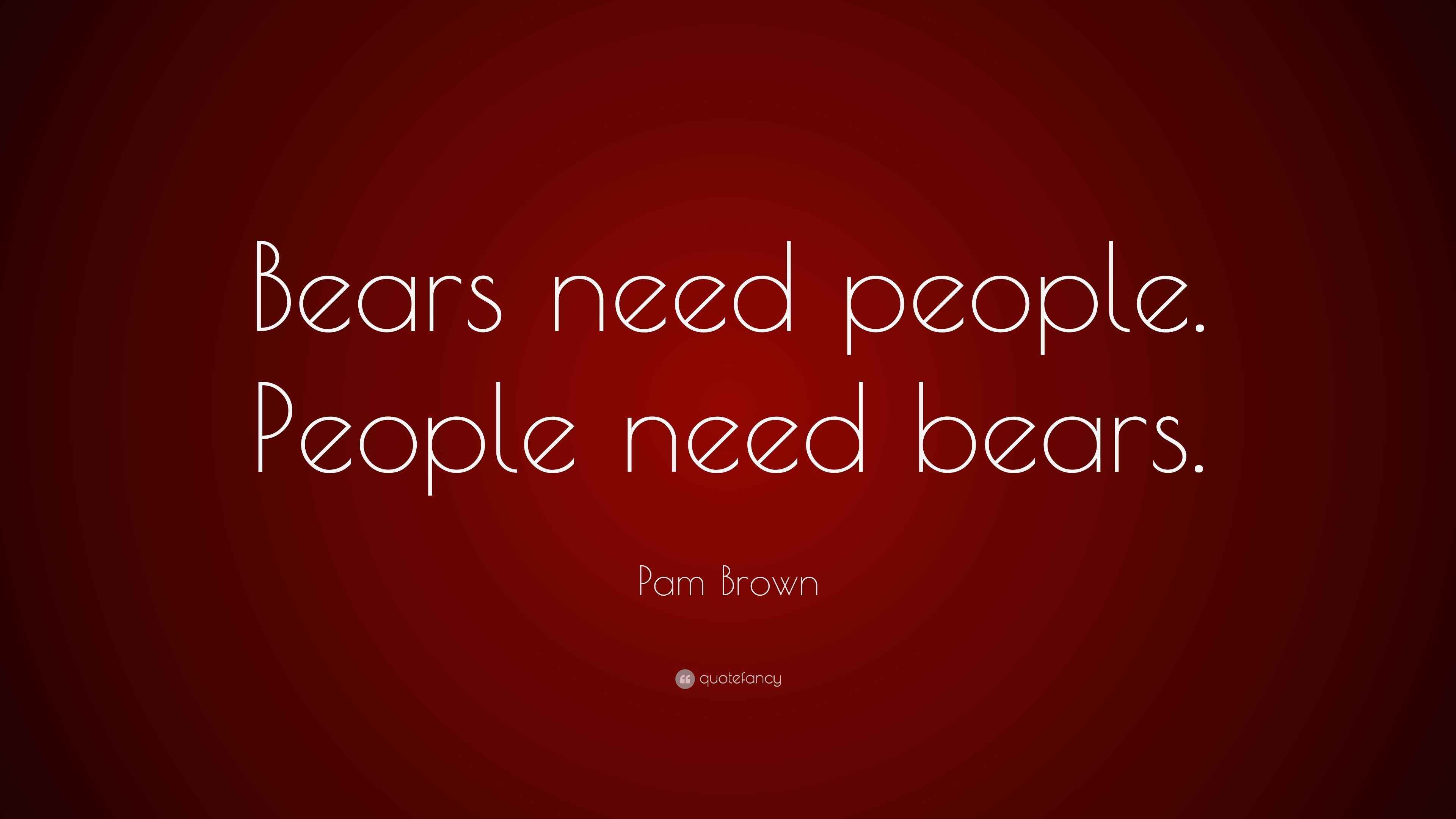Pam Brown Quote: “Bears need people. People need bears.”