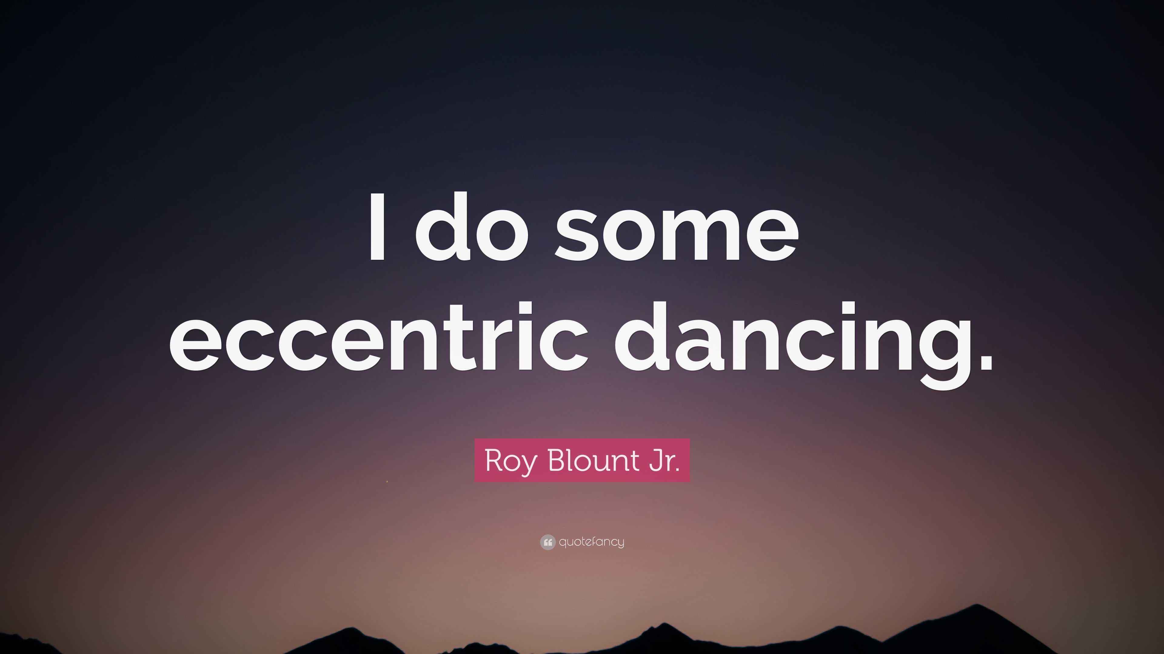 Roy Blount Jr. Quote: “I do some eccentric dancing.”