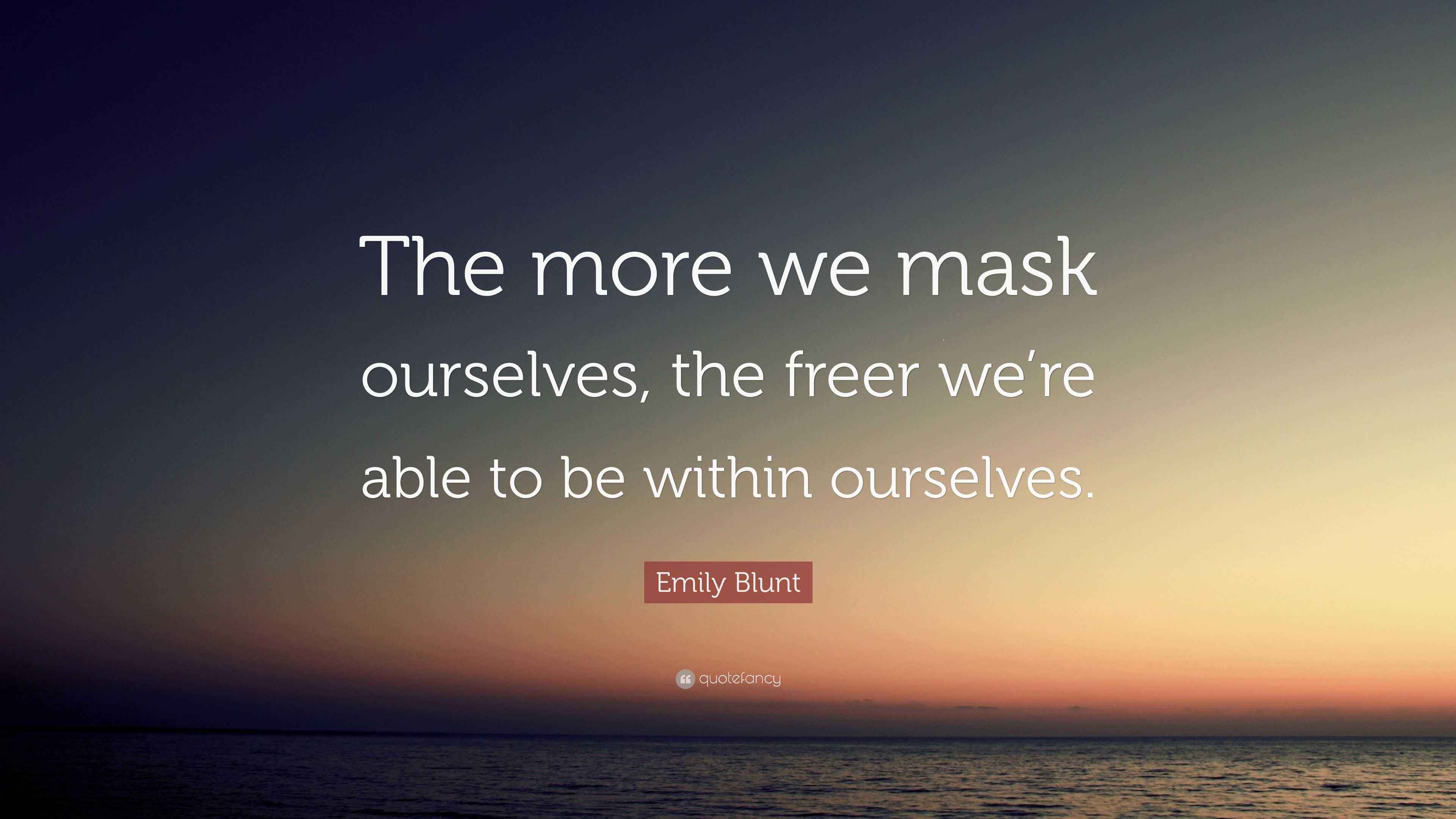 Emily Blunt Quote: “The more we mask ourselves, the freer we’re able to ...